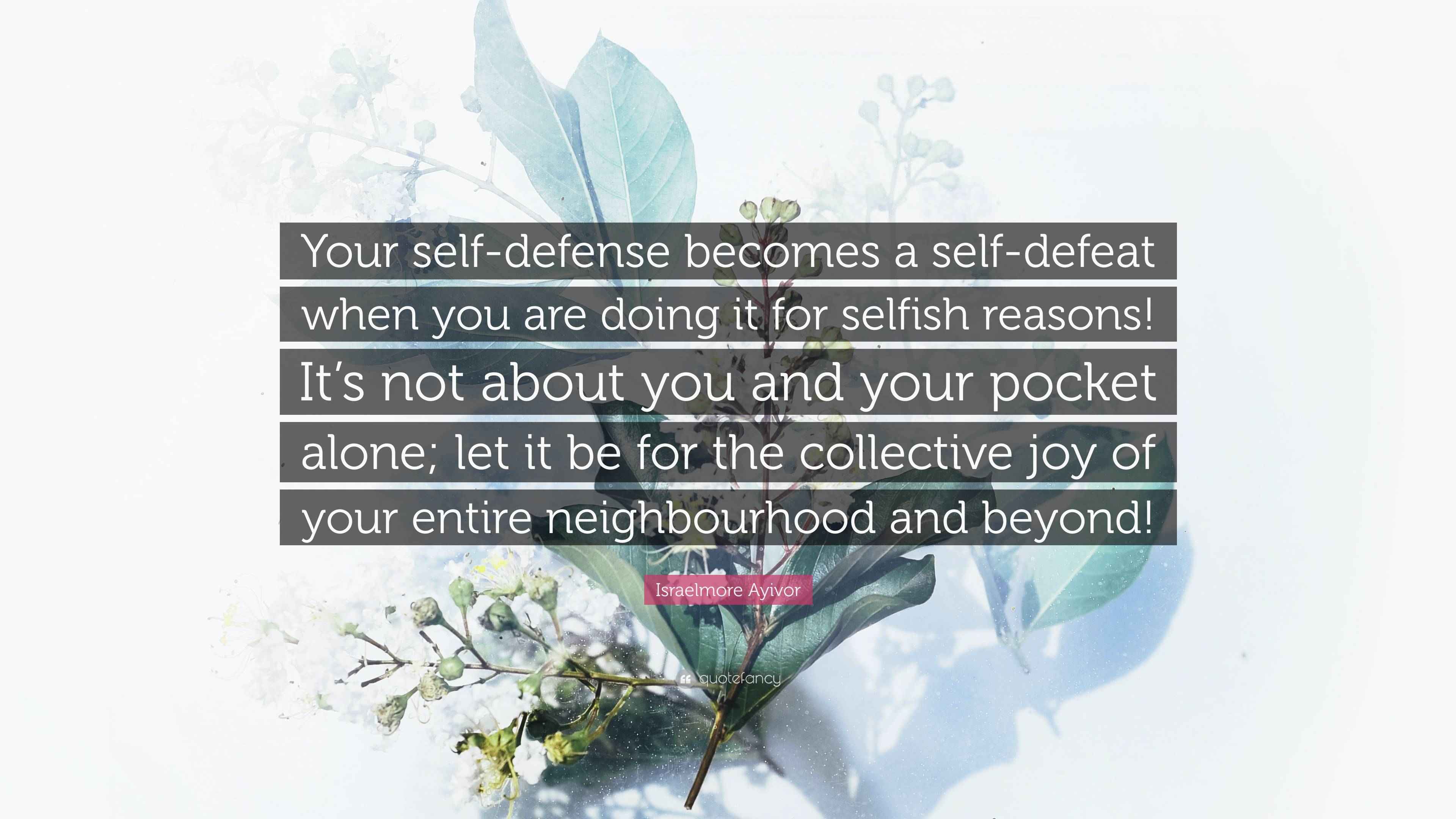 Israelmore Ayivor Quote: “Your self-defense becomes a self-defeat when ...