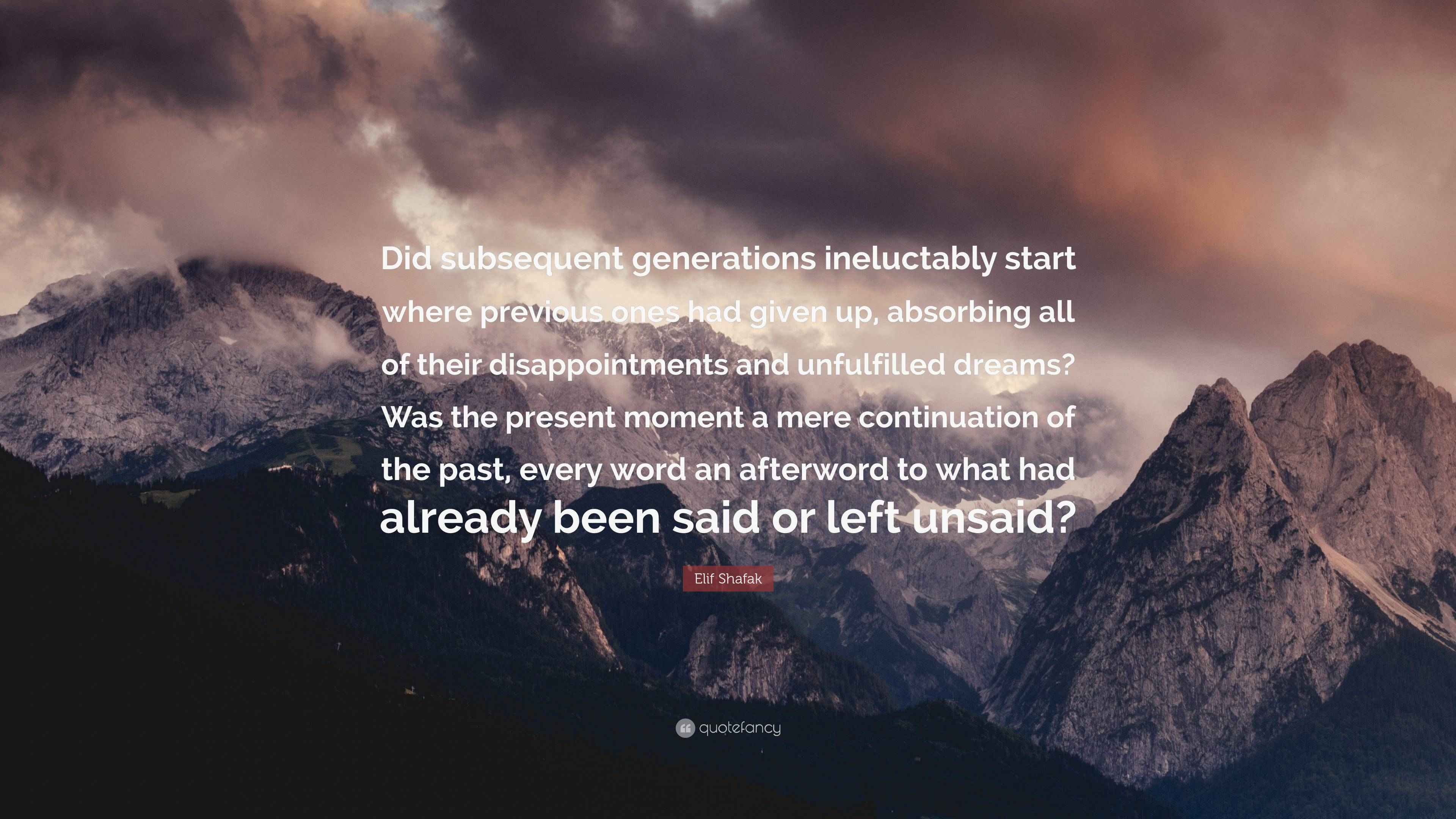 Elif Shafak Quote: “Did subsequent generations ineluctably start where ...