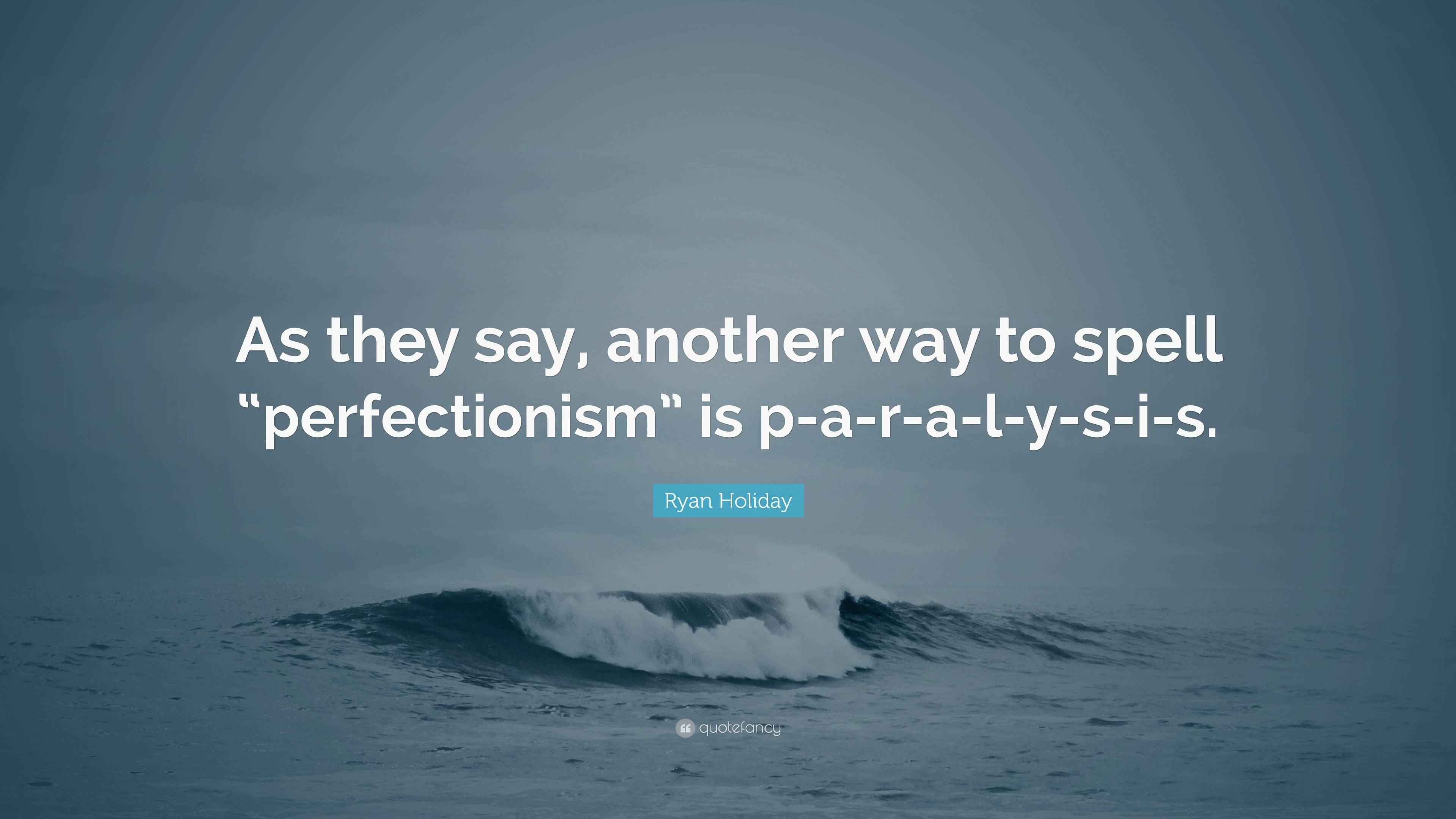 Ryan Holiday Quote: “As they say, another way to spell “perfectionism ...