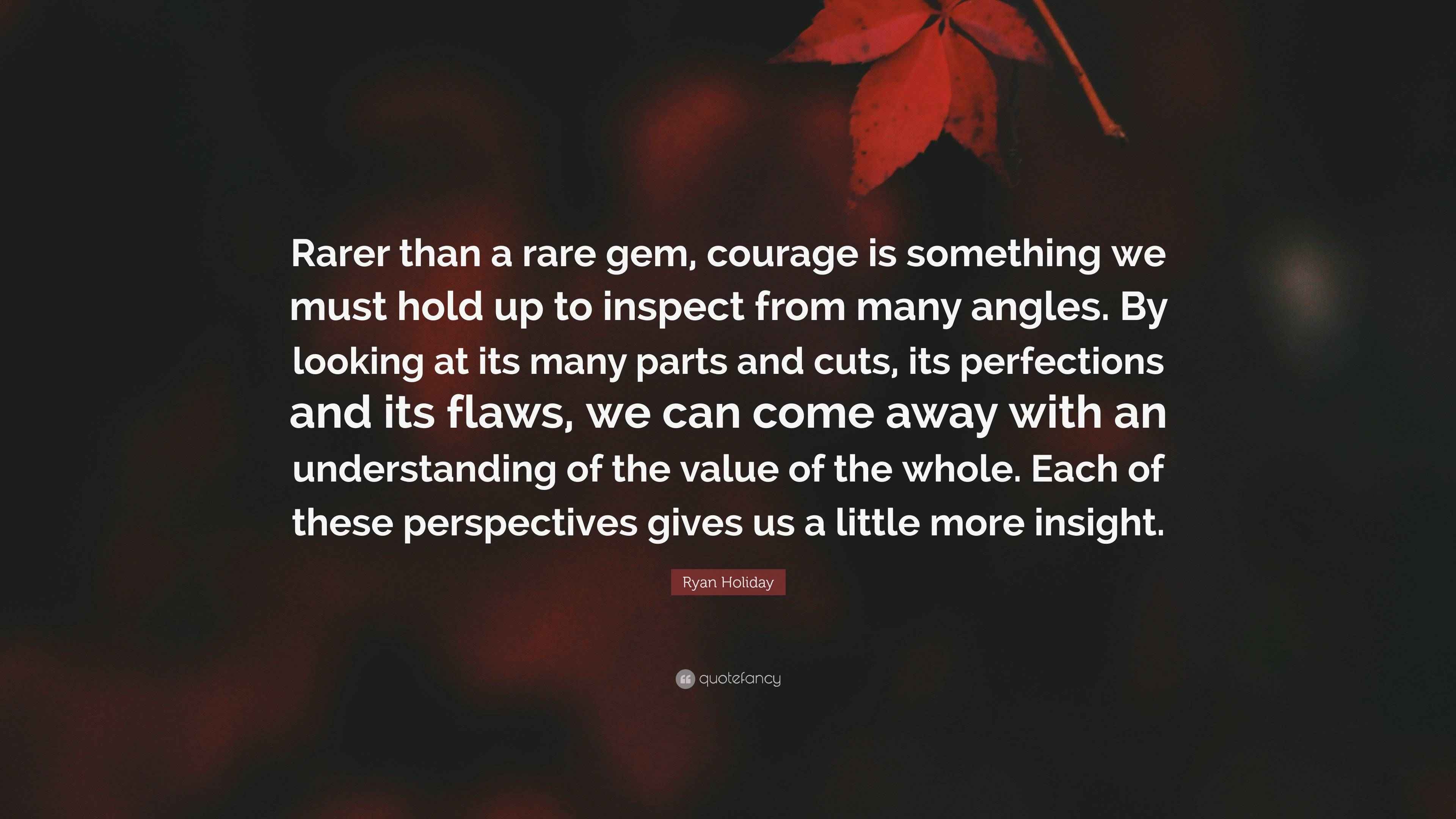 Ryan Holiday Quote: “Rarer than a rare gem, courage is something we ...