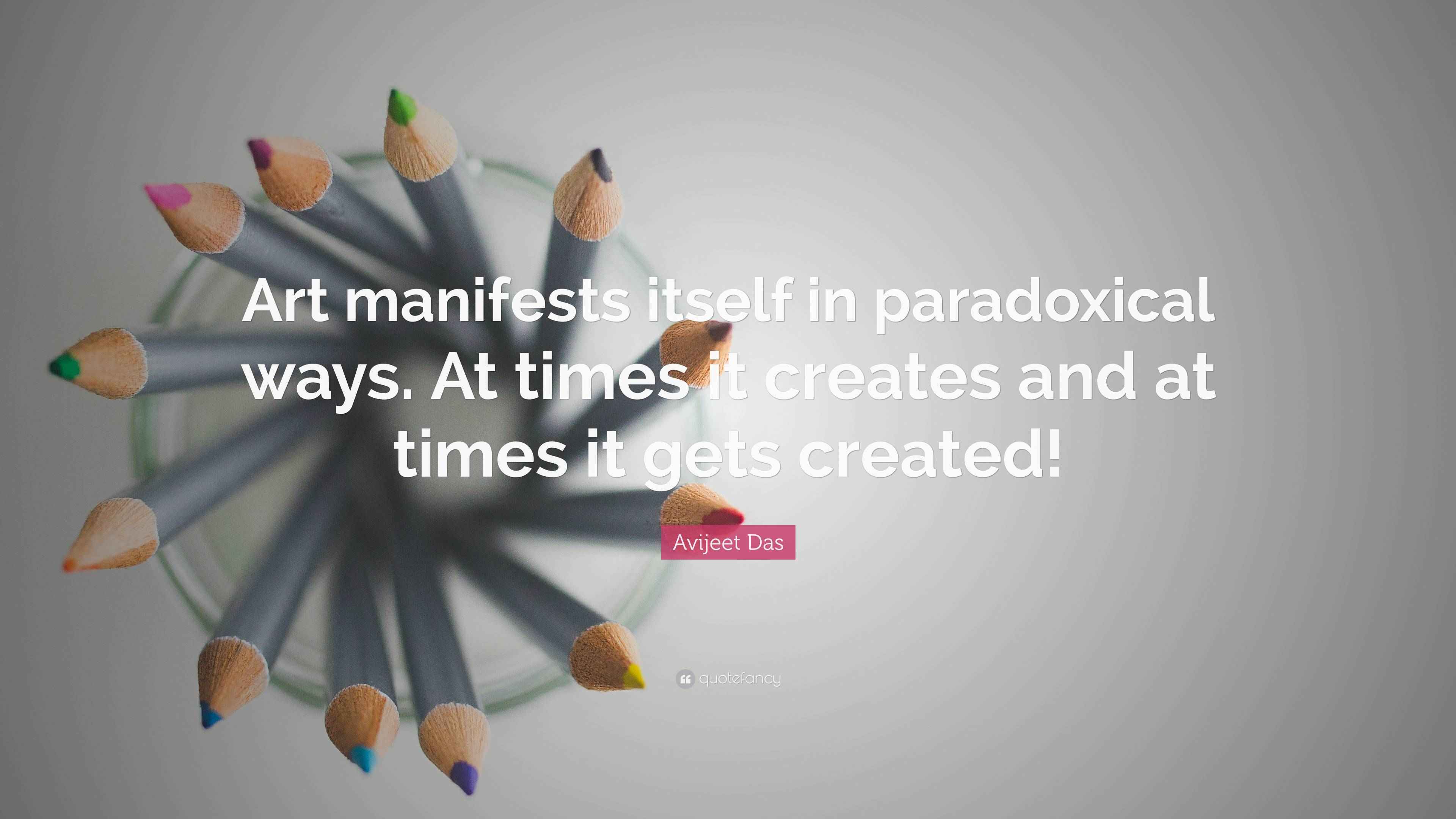 Avijeet Das Quote: “Art manifests itself in paradoxical ways. At times ...