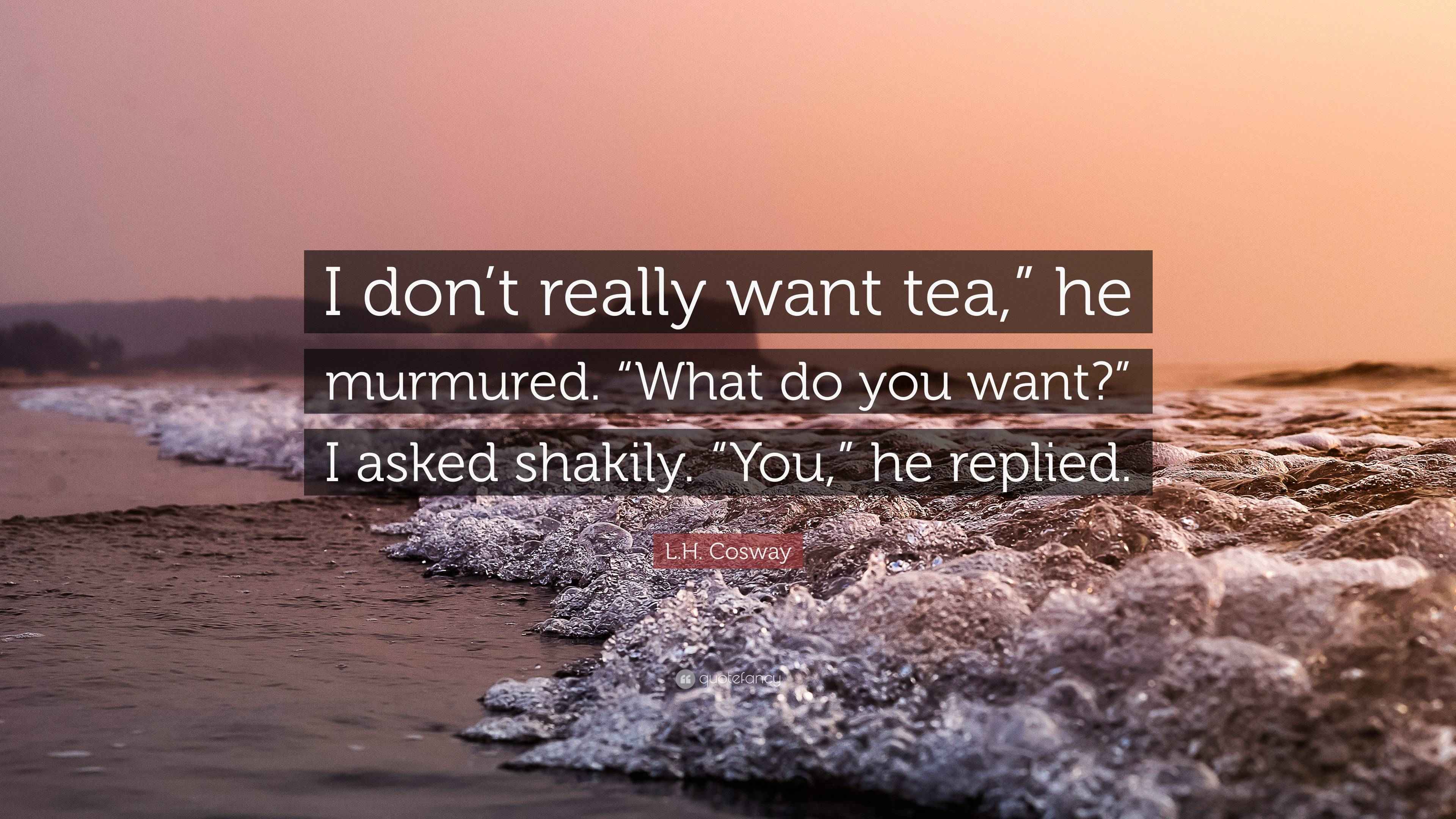 L.H. Cosway Quote: “I don’t really want tea,” he murmured. “What do you ...
