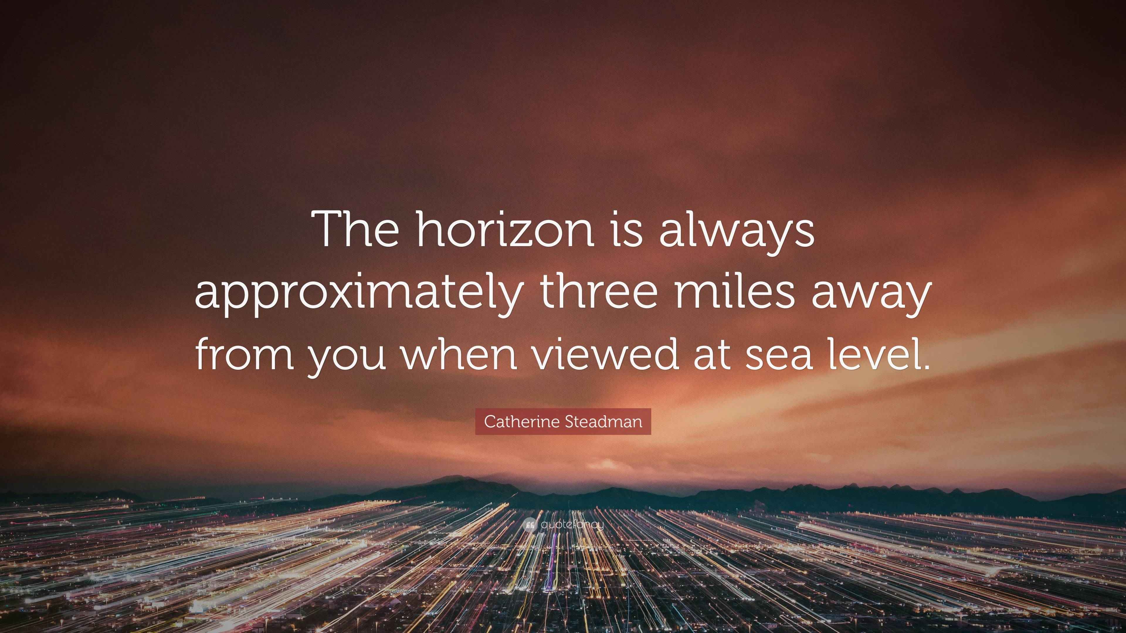 Catherine Steadman Quote: “The horizon is always approximately three ...