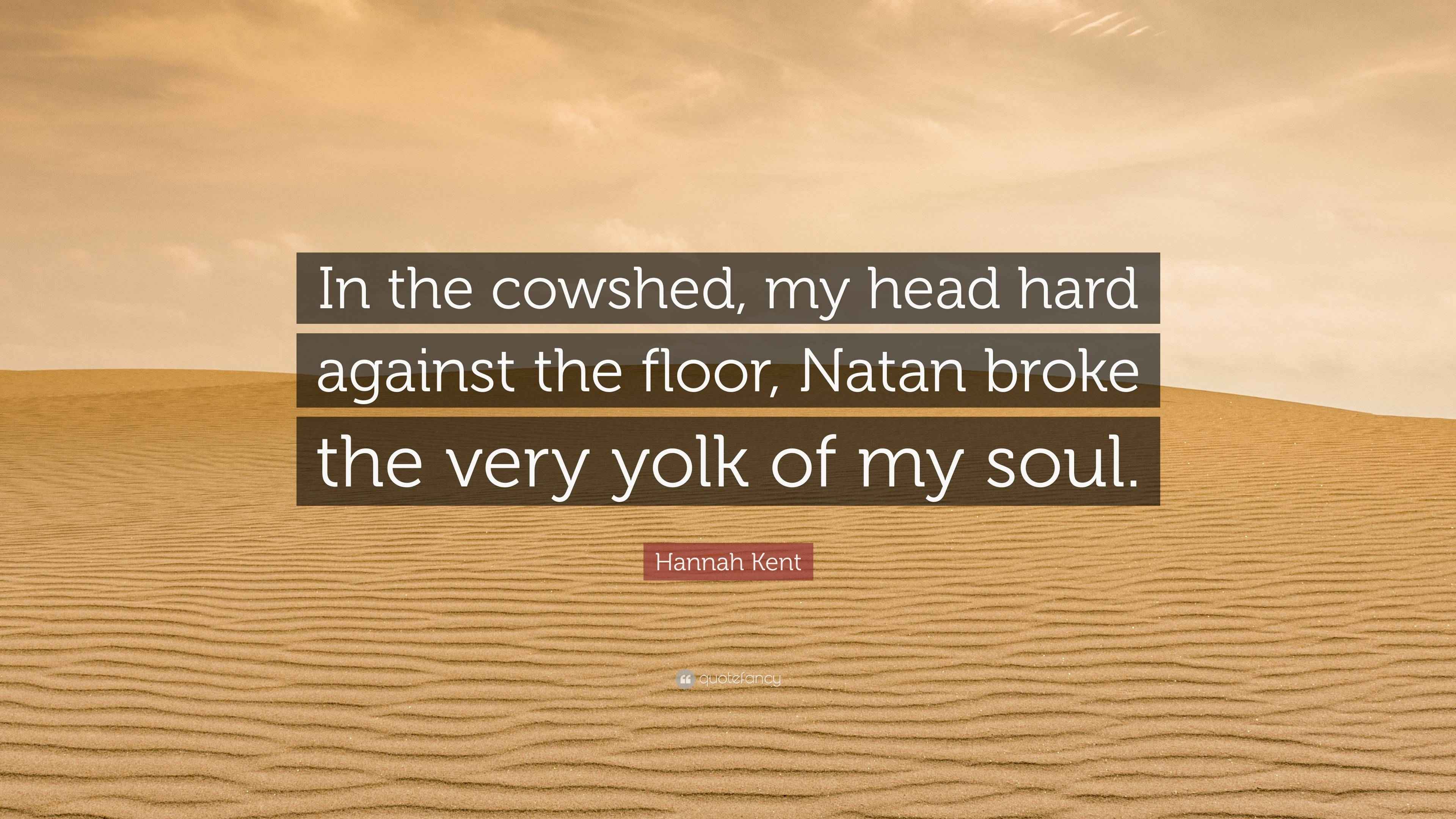 Hannah Kent Quote: “In the cowshed, my head hard against the floor ...