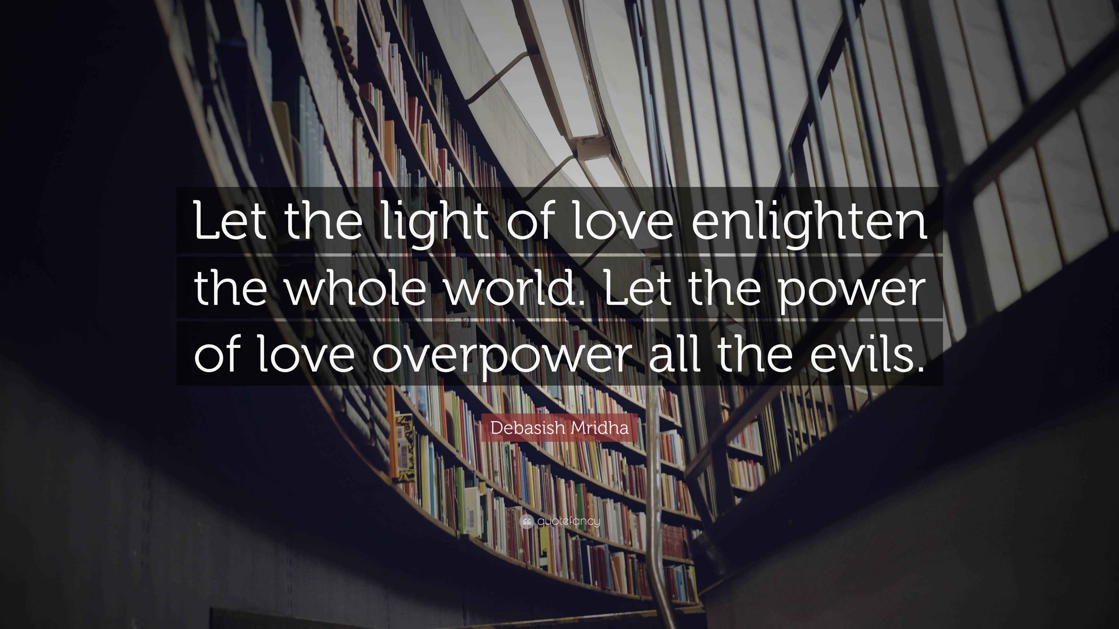 Debasish Mridha Quote: “Let the light of love enlighten the whole world ...