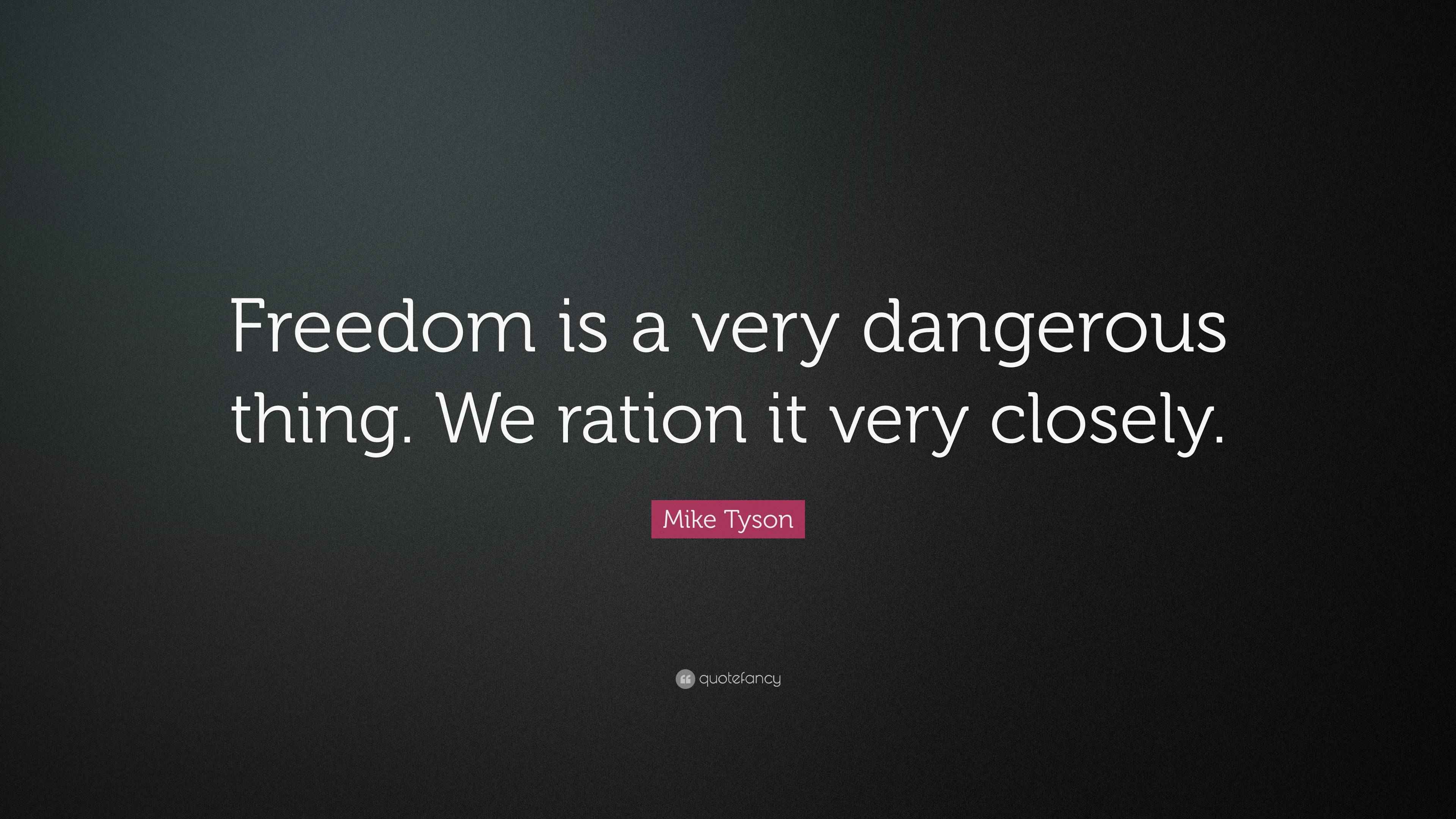 Mike Tyson Quote: “Freedom is a very dangerous thing. We ration it very ...