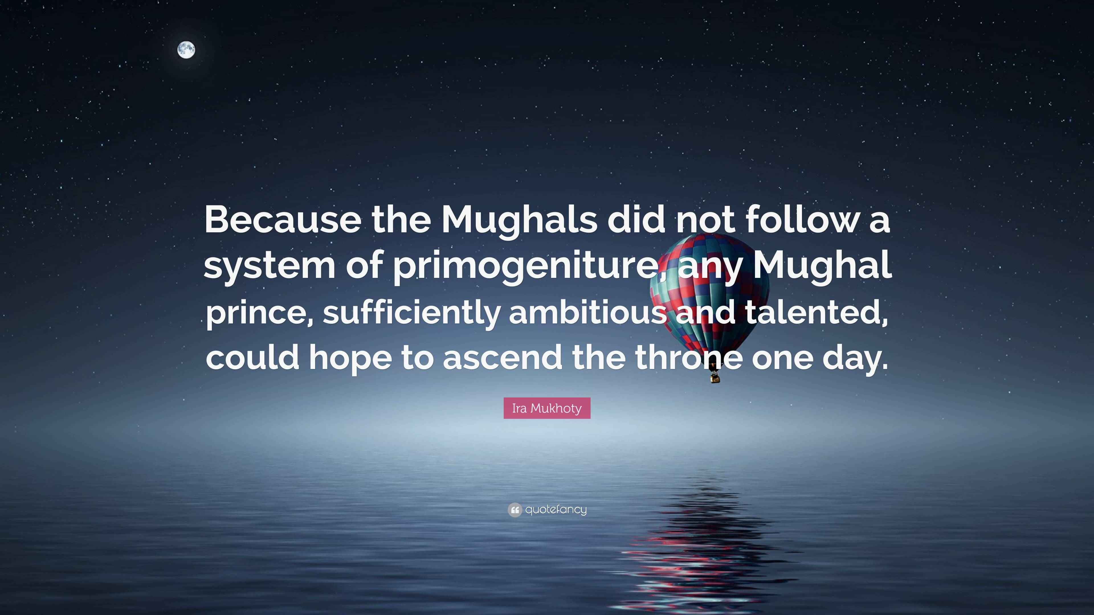 Ira Mukhoty Quote: “Because the Mughals did not follow a system of ...