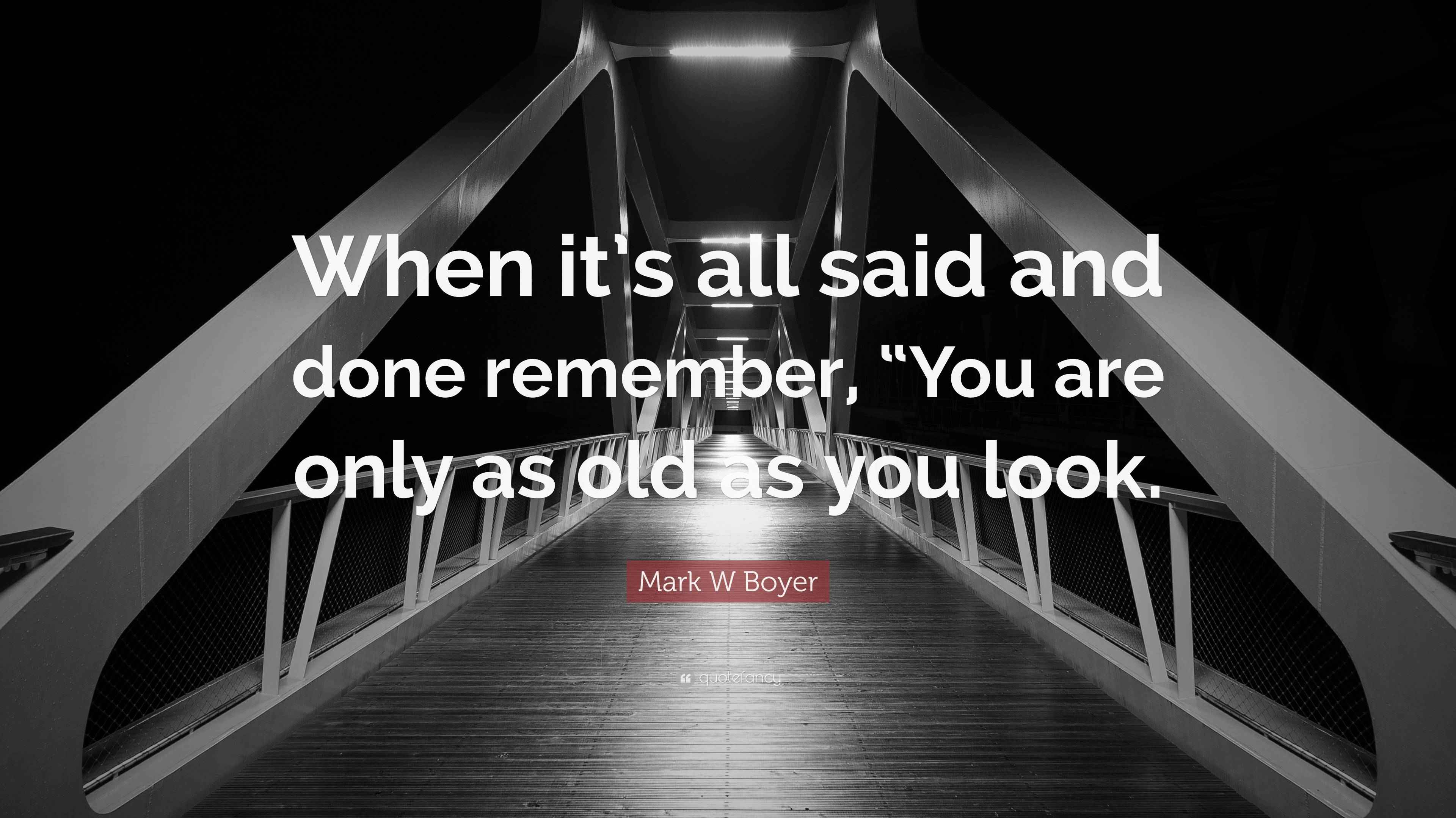 Mark W Boyer Quote: “When it’s all said and done remember, “You are ...