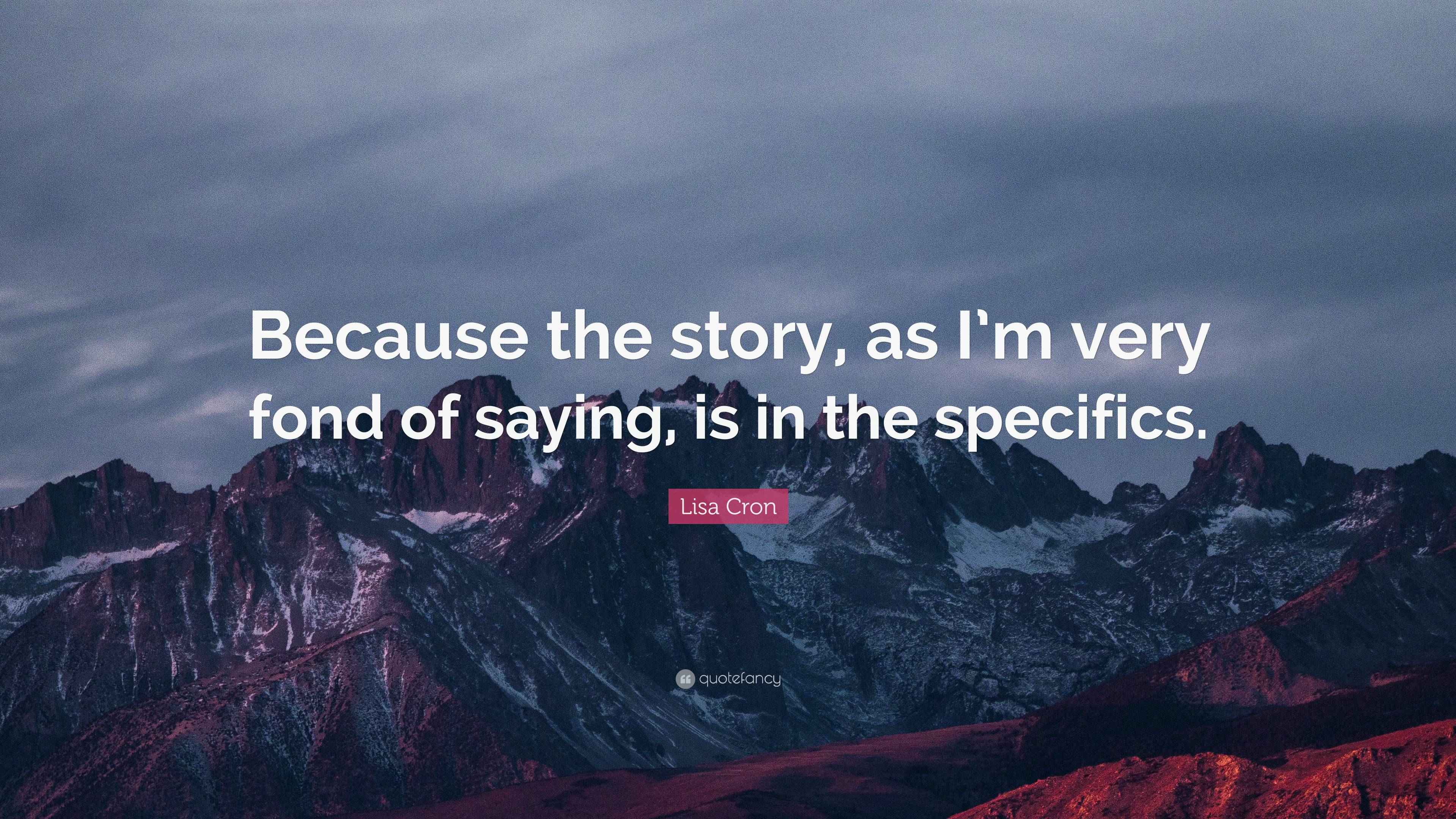 Lisa Cron Quote: “Because the story, as I’m very fond of saying, is in ...