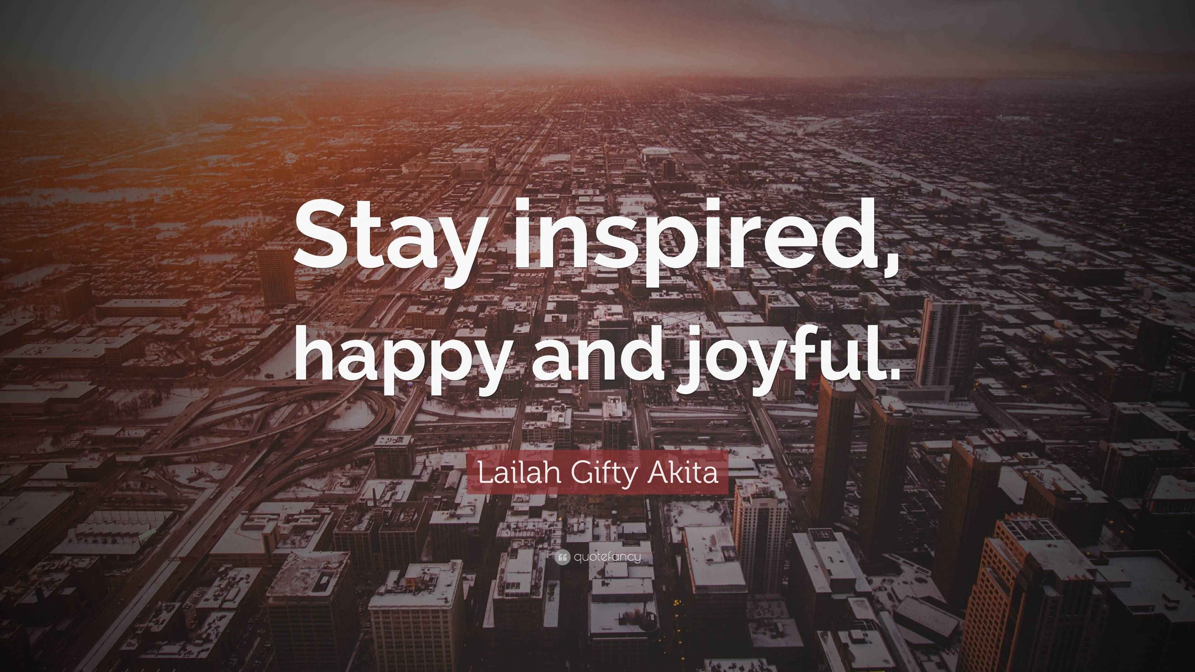Lailah Gifty Akita Quote: “Stay inspired, happy and joyful.”
