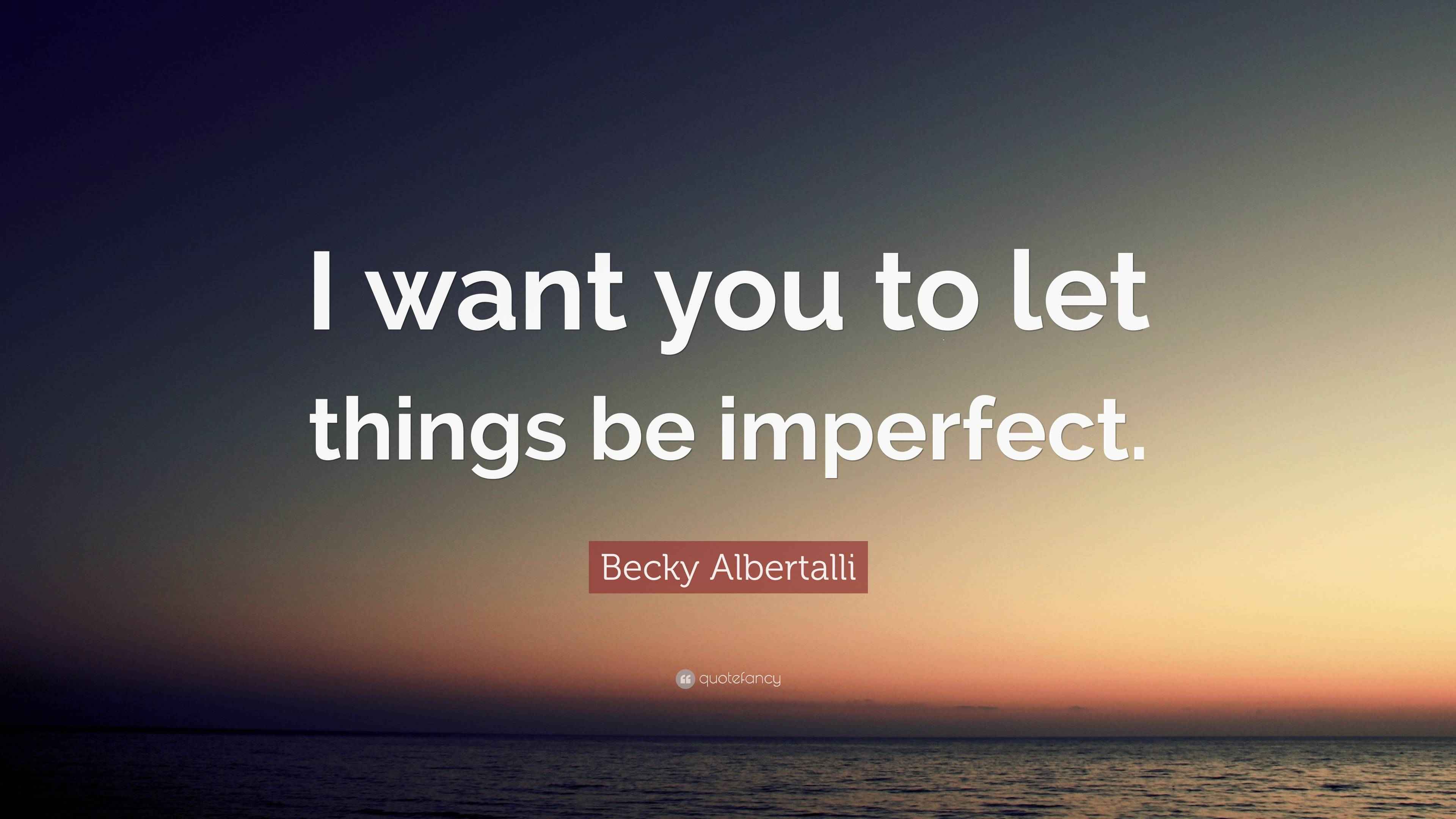 Becky Albertalli Quote: “I want you to let things be imperfect.”
