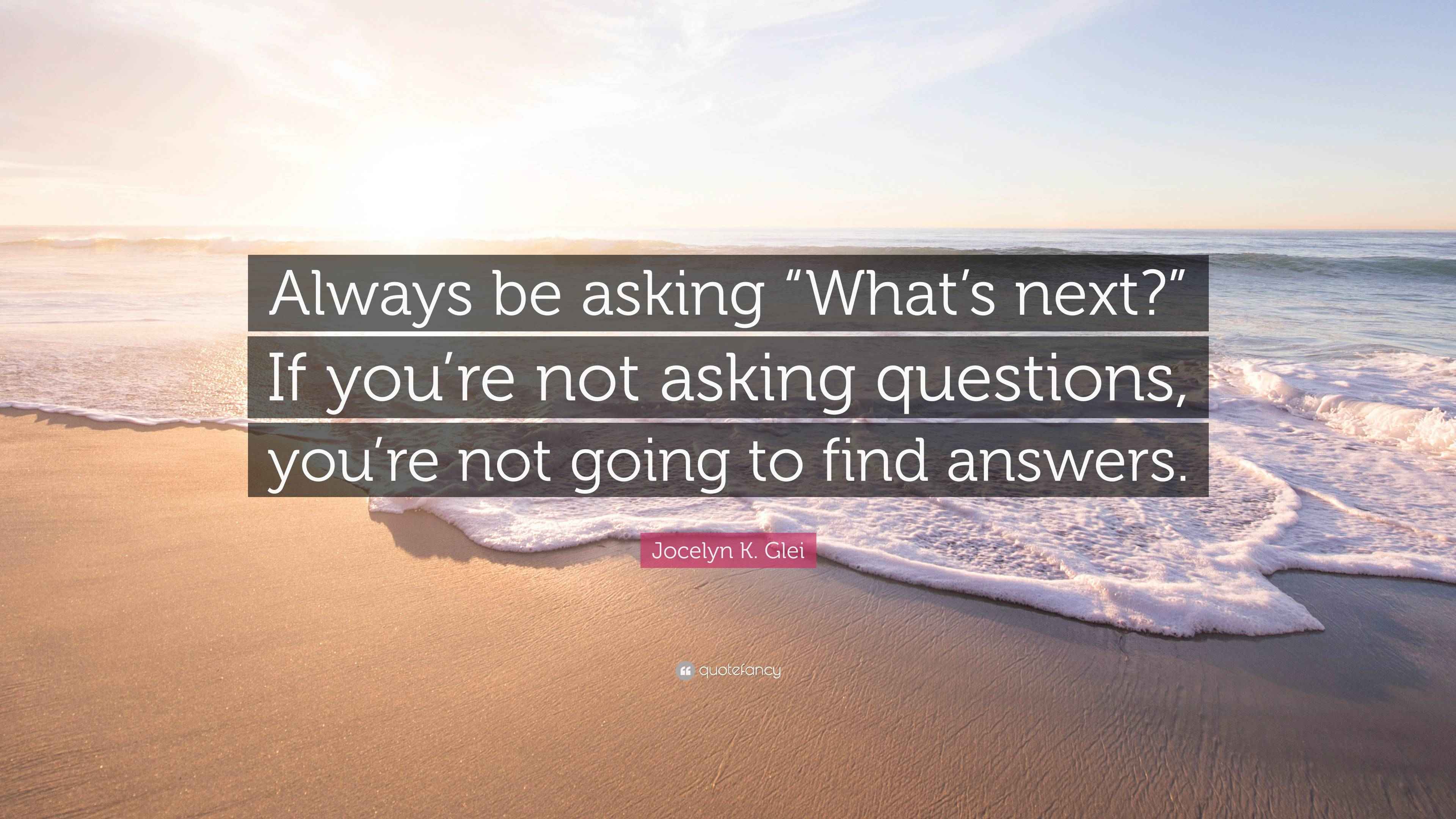 Jocelyn K. Glei Quote: “Always be asking “What’s next?” If you’re not ...