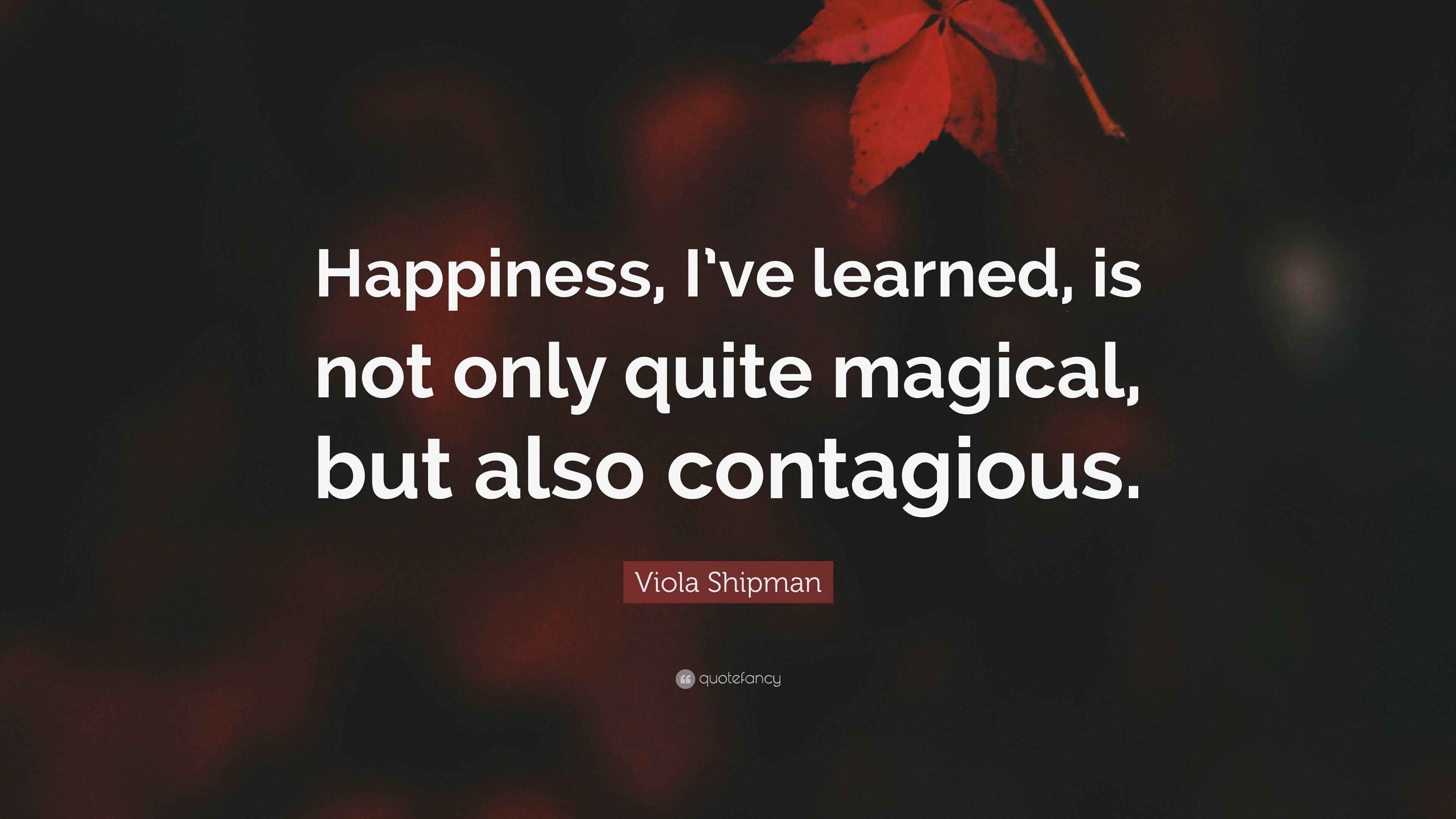 Viola Shipman Quote: “Happiness, I’ve learned, is not only quite ...