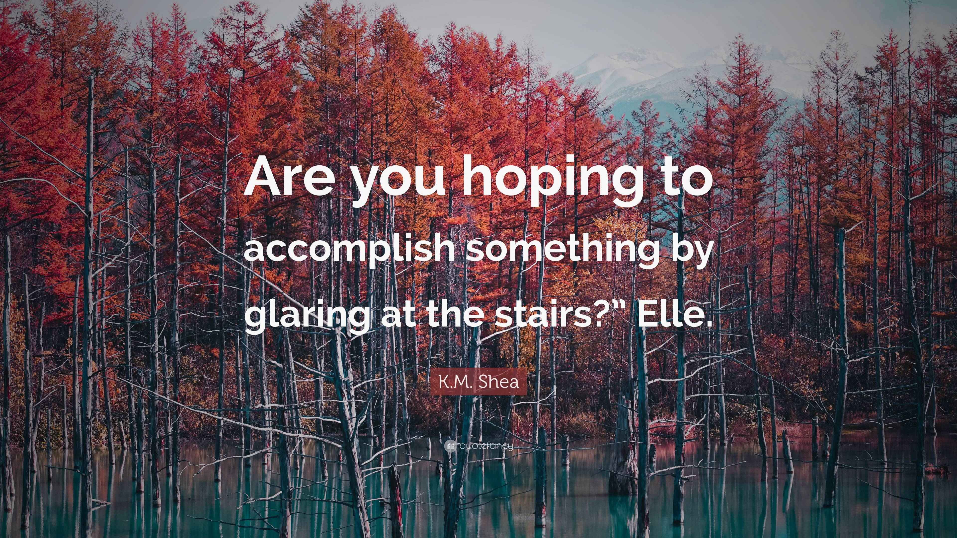 K.M. Shea Quote: “Are you hoping to accomplish something by glaring at ...
