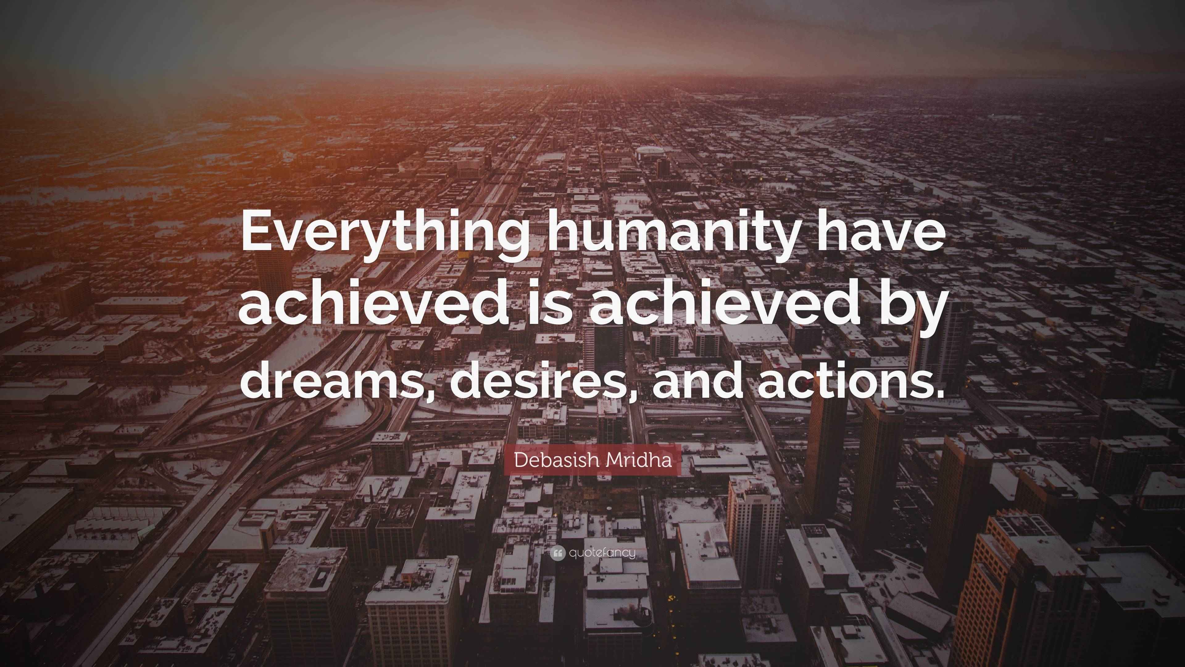 Debasish Mridha Quote: “Everything humanity have achieved is achieved ...
