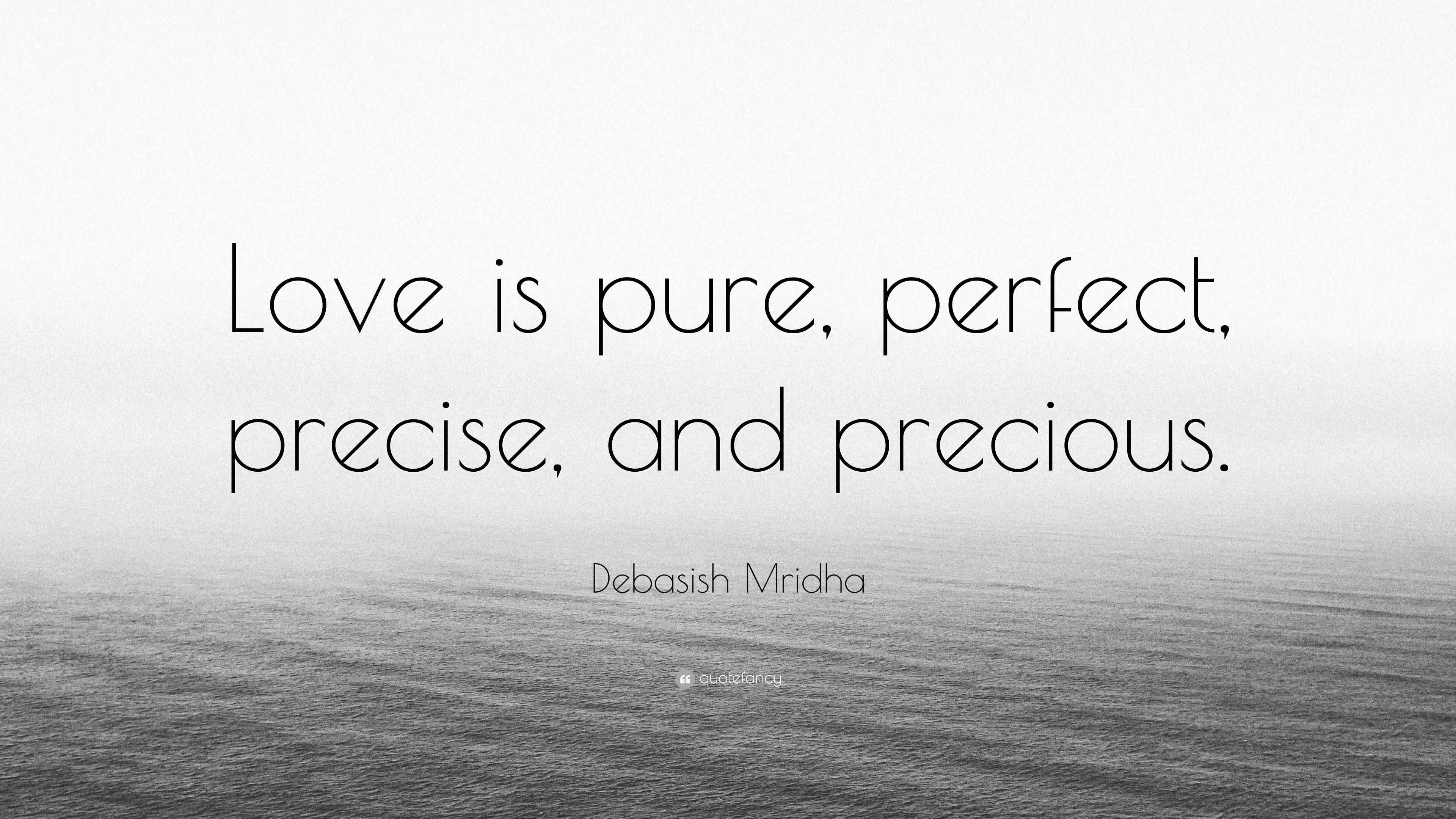 Debasish Mridha Quote: “Love is pure, perfect, precise, and precious.”