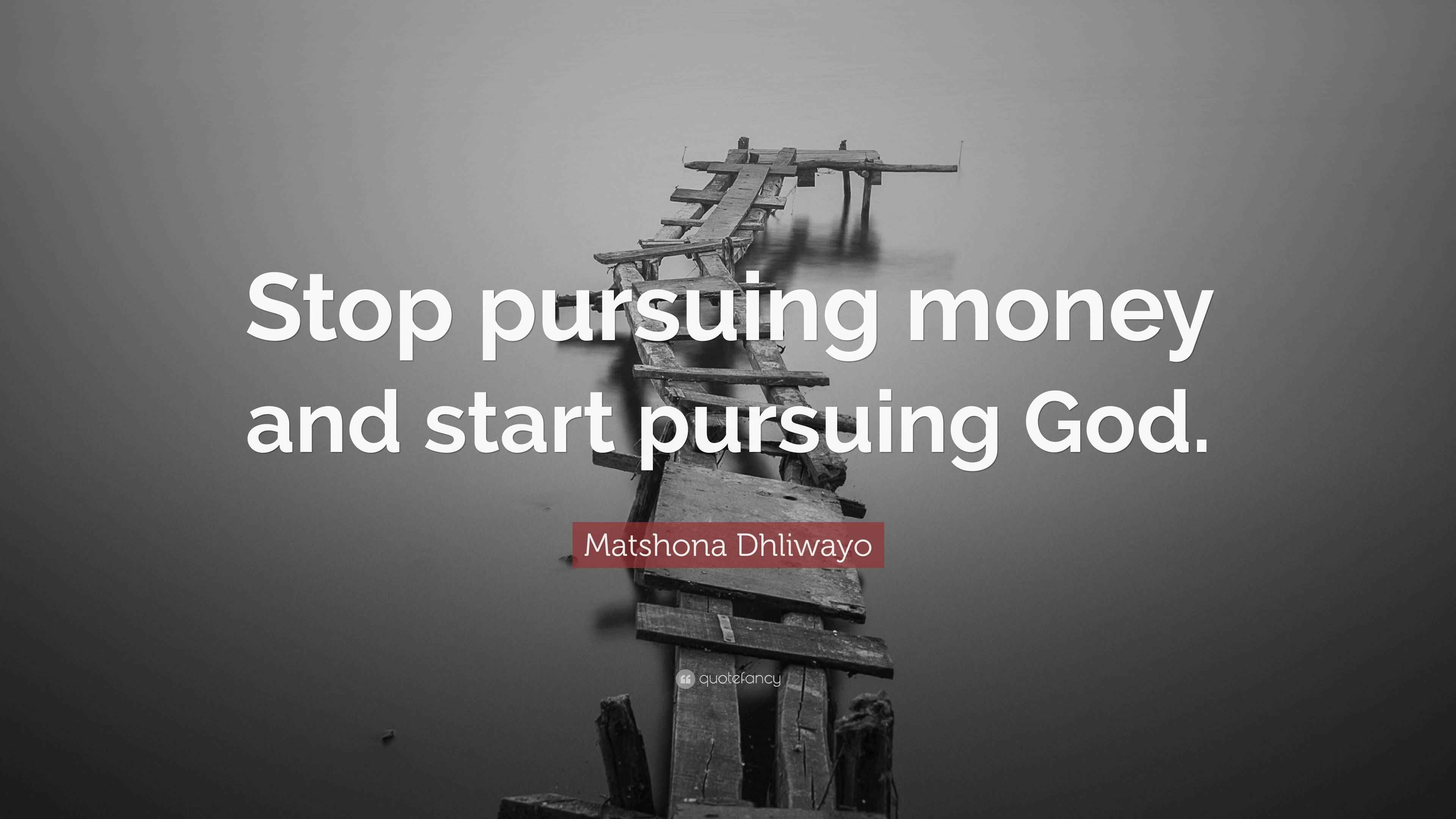 Matshona Dhliwayo Quote: “Stop pursuing money and start pursuing God.”