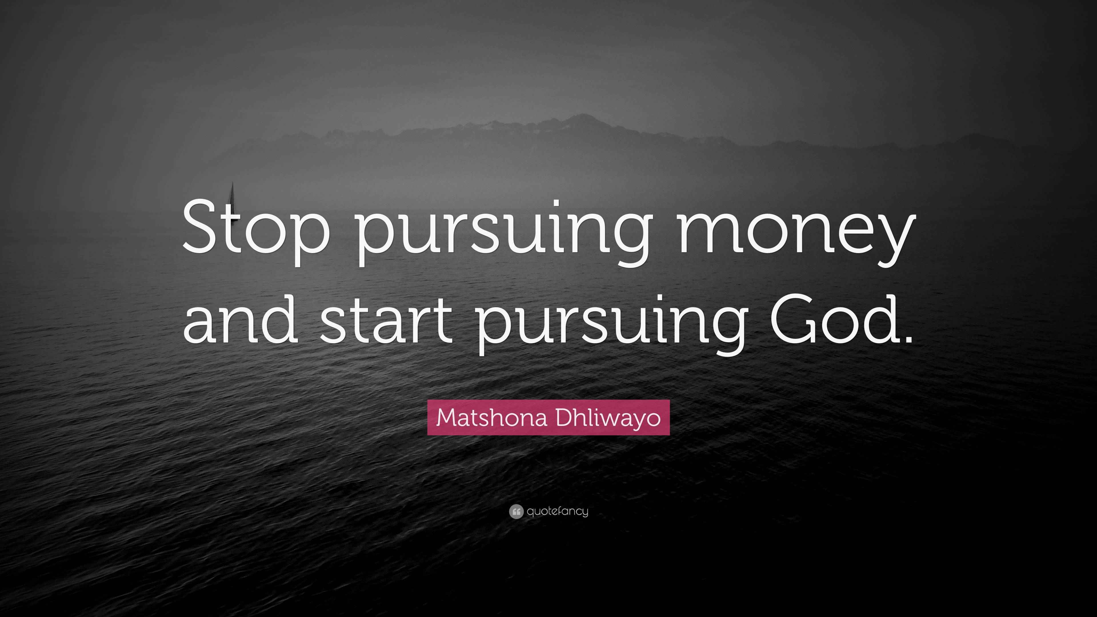 Matshona Dhliwayo Quote: “Stop pursuing money and start pursuing God.”