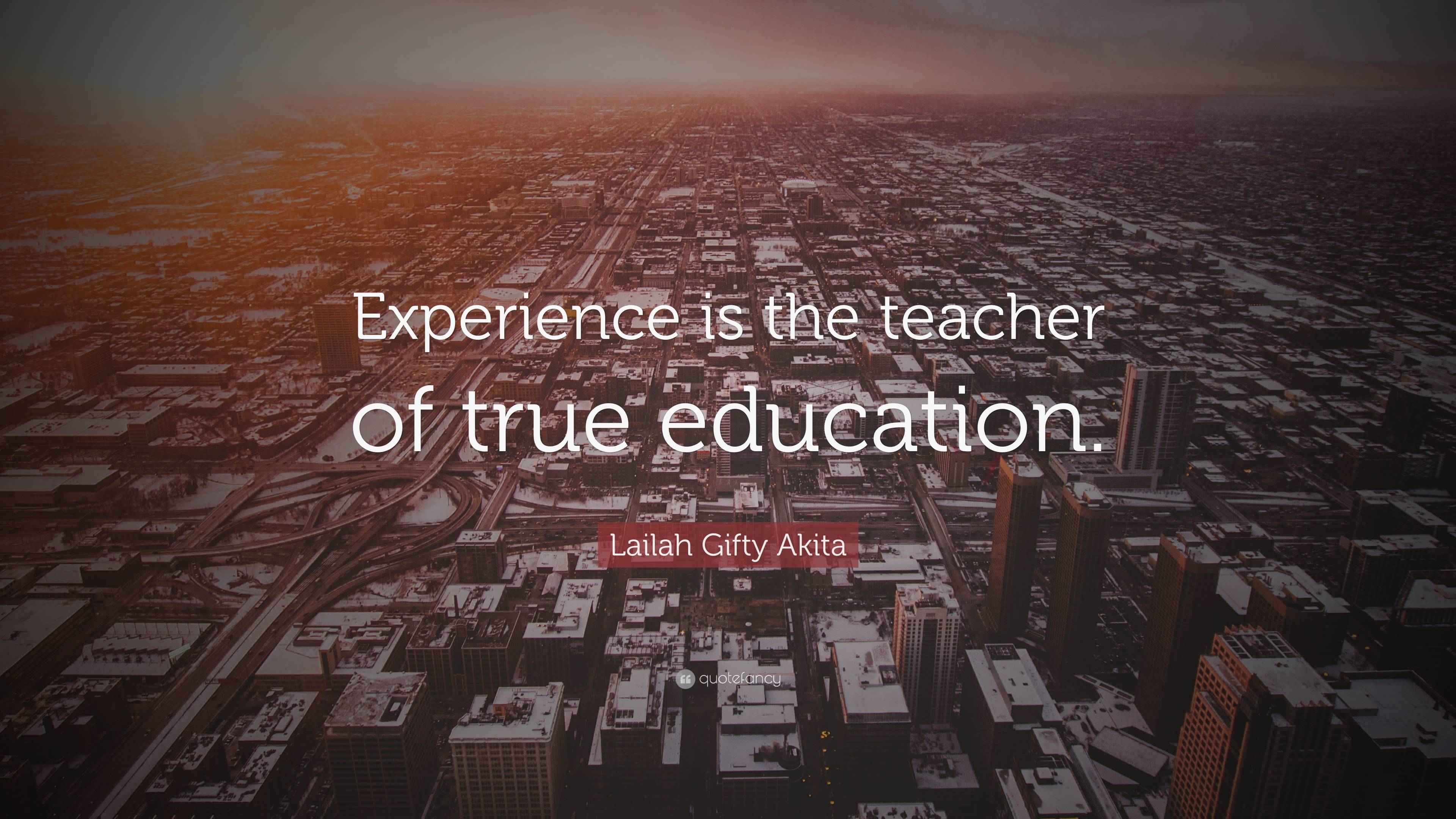 Lailah Gifty Akita Quote: “Experience is the teacher of true education.”