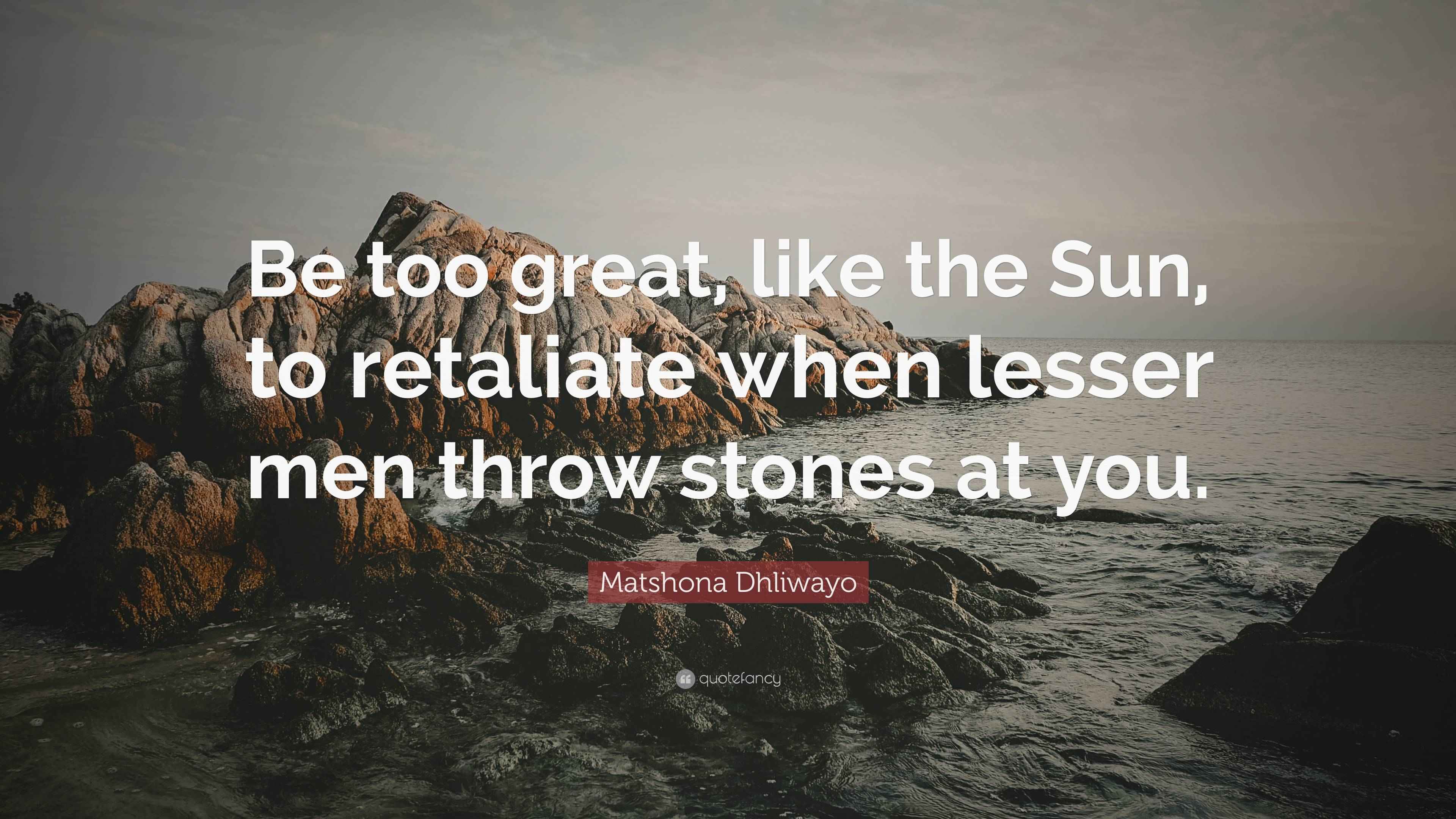 Matshona Dhliwayo Quote: “Be too great, like the Sun, to retaliate when ...