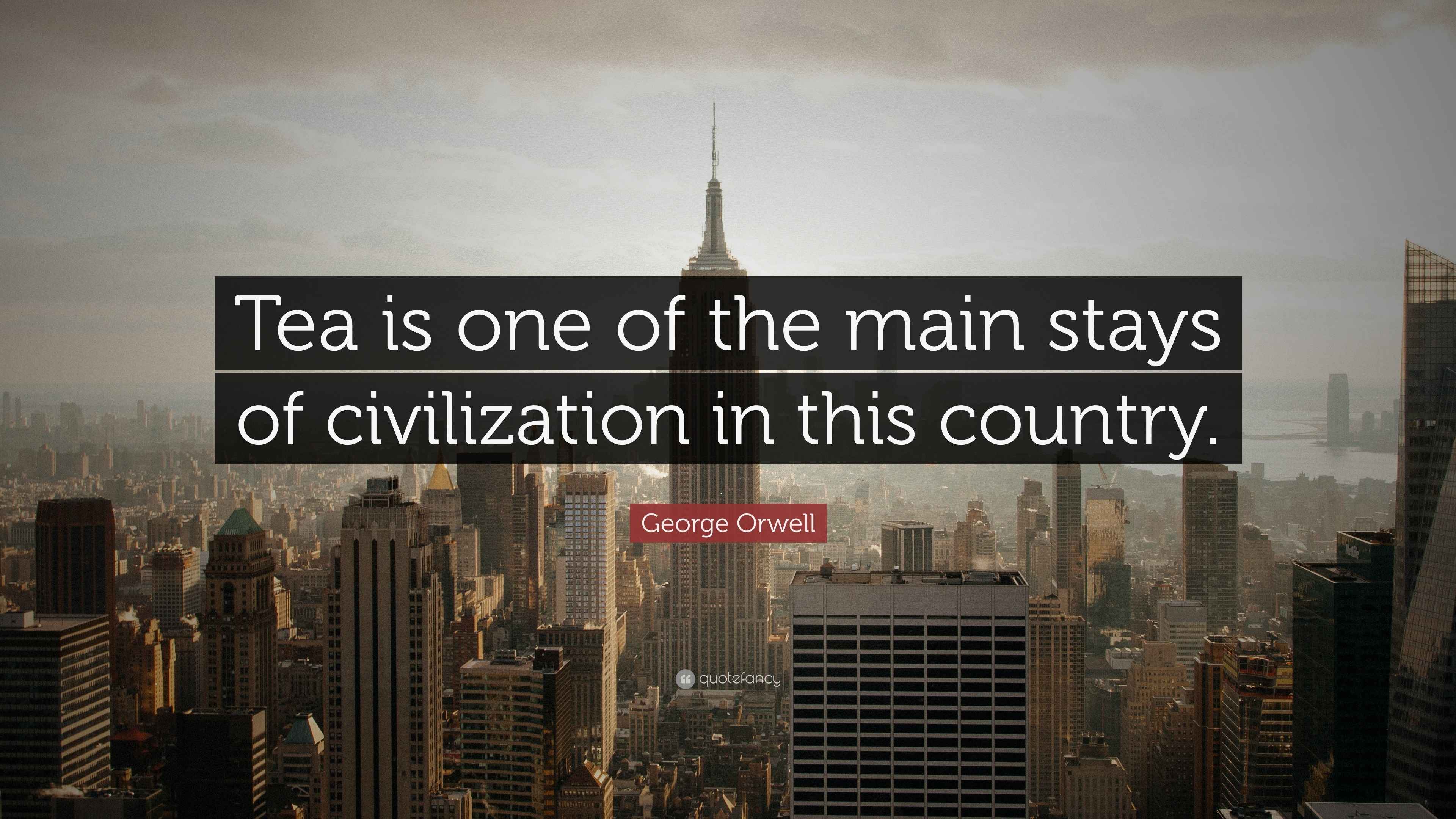 George Orwell Quote: “Tea is one of the main stays of civilization in ...