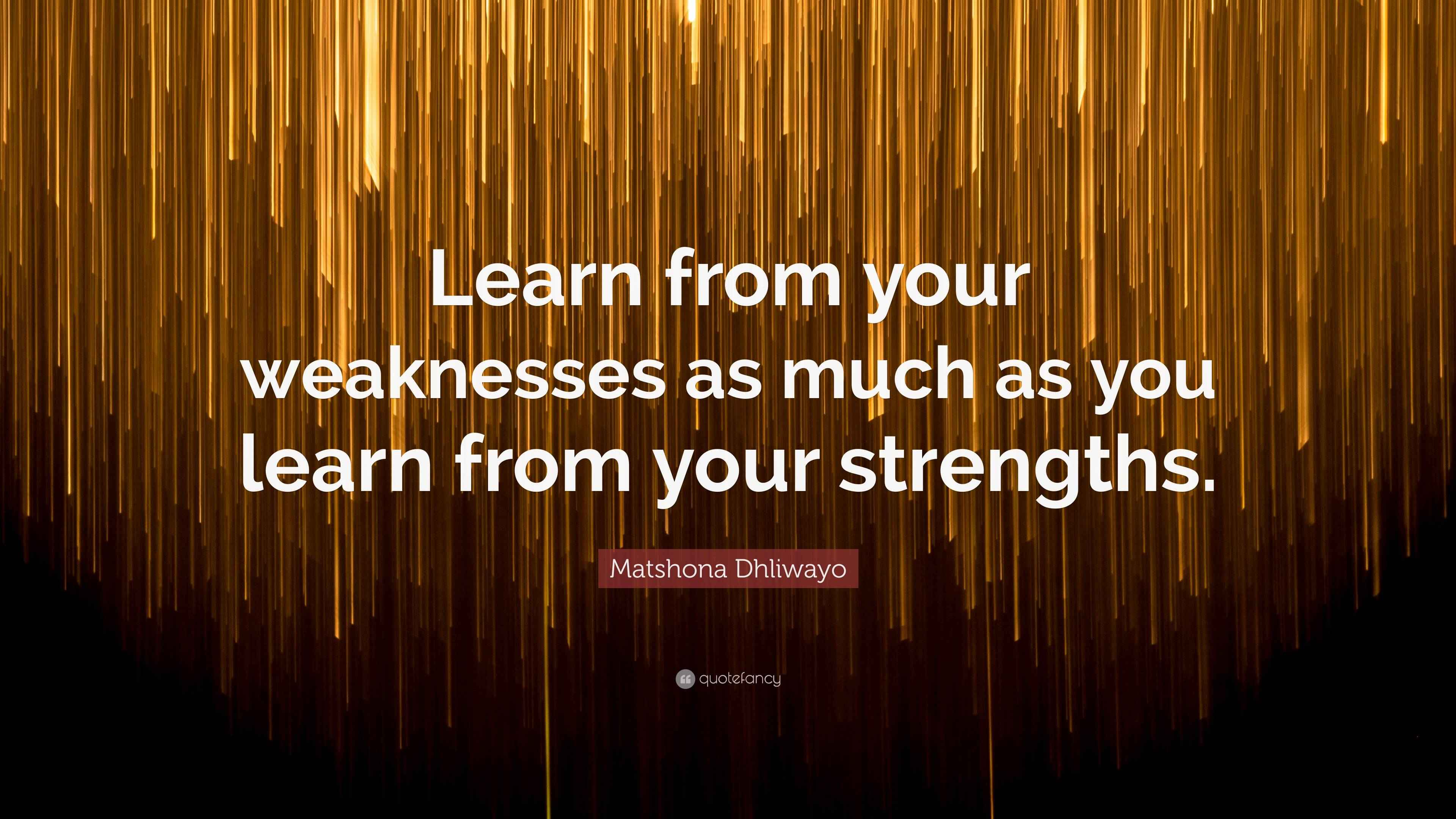 Matshona Dhliwayo Quote: “Learn from your weaknesses as much as you ...