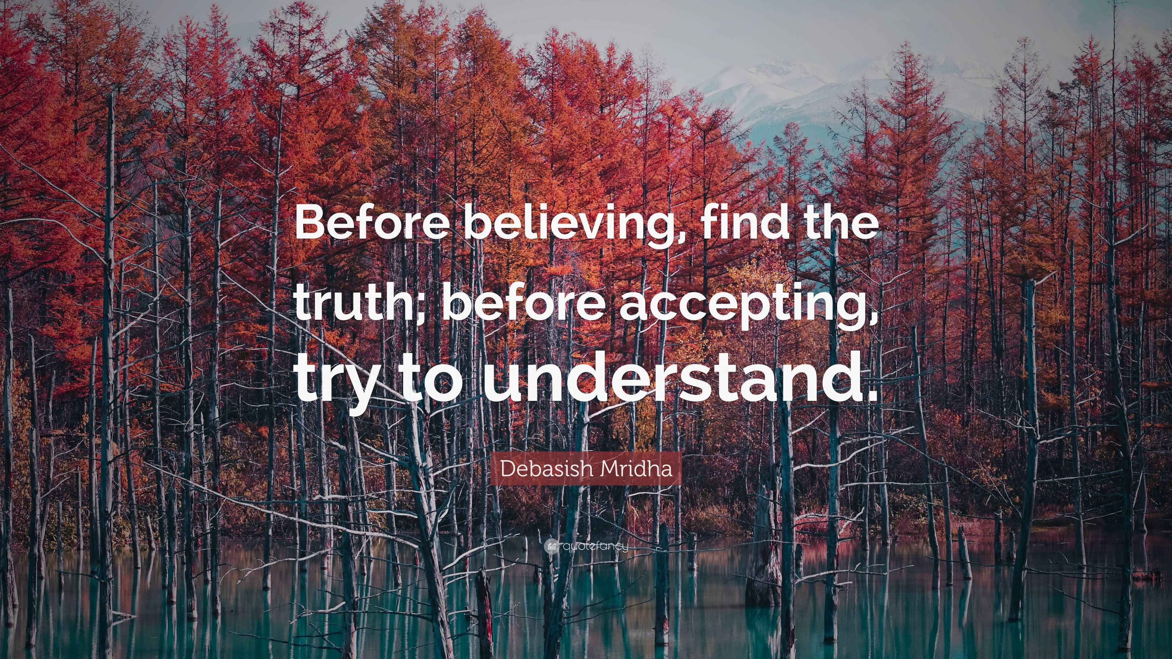 Debasish Mridha Quote: “Before believing, find the truth; before ...