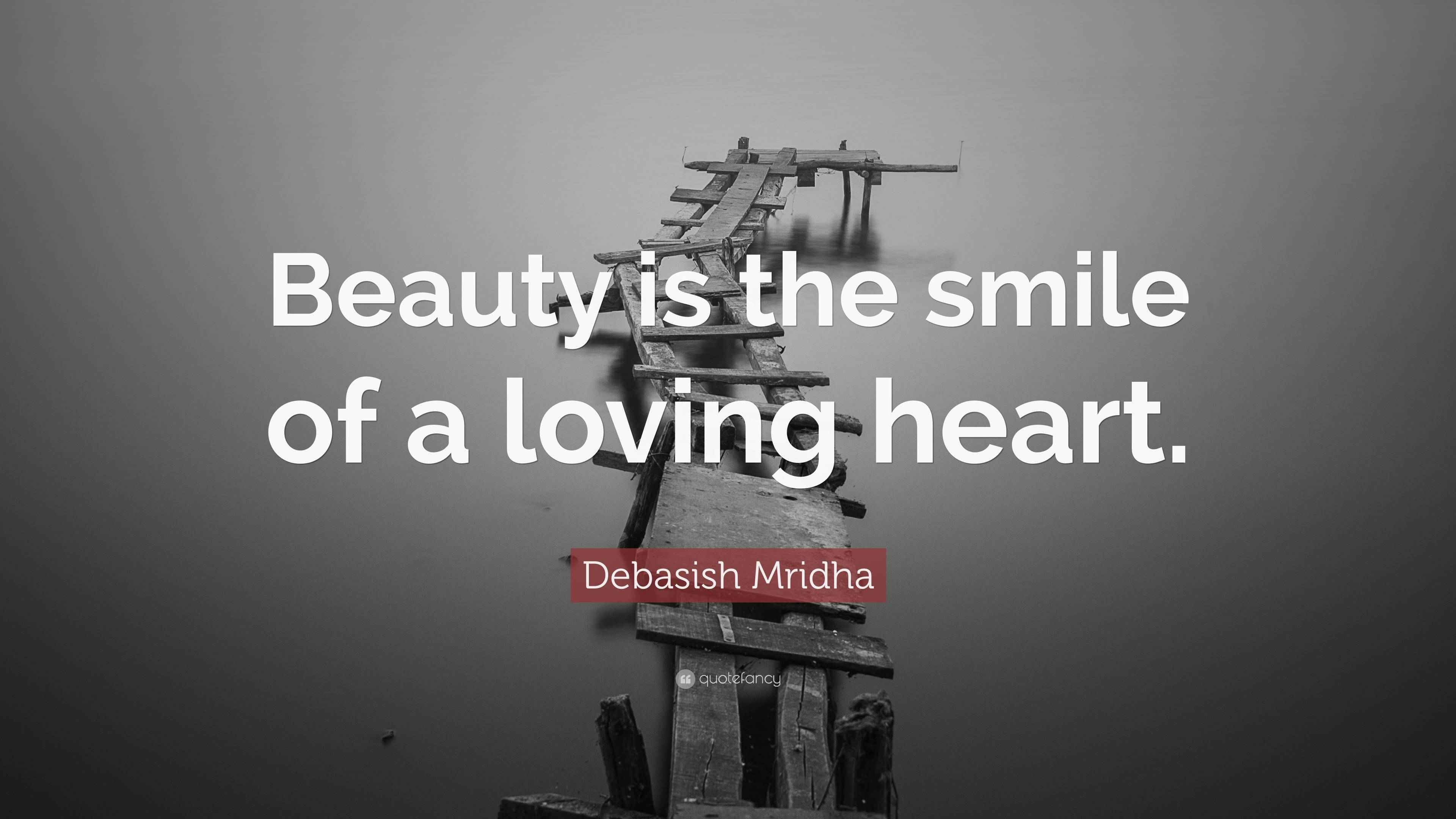 Debasish Mridha Quote: “Beauty is the smile of a loving heart.”