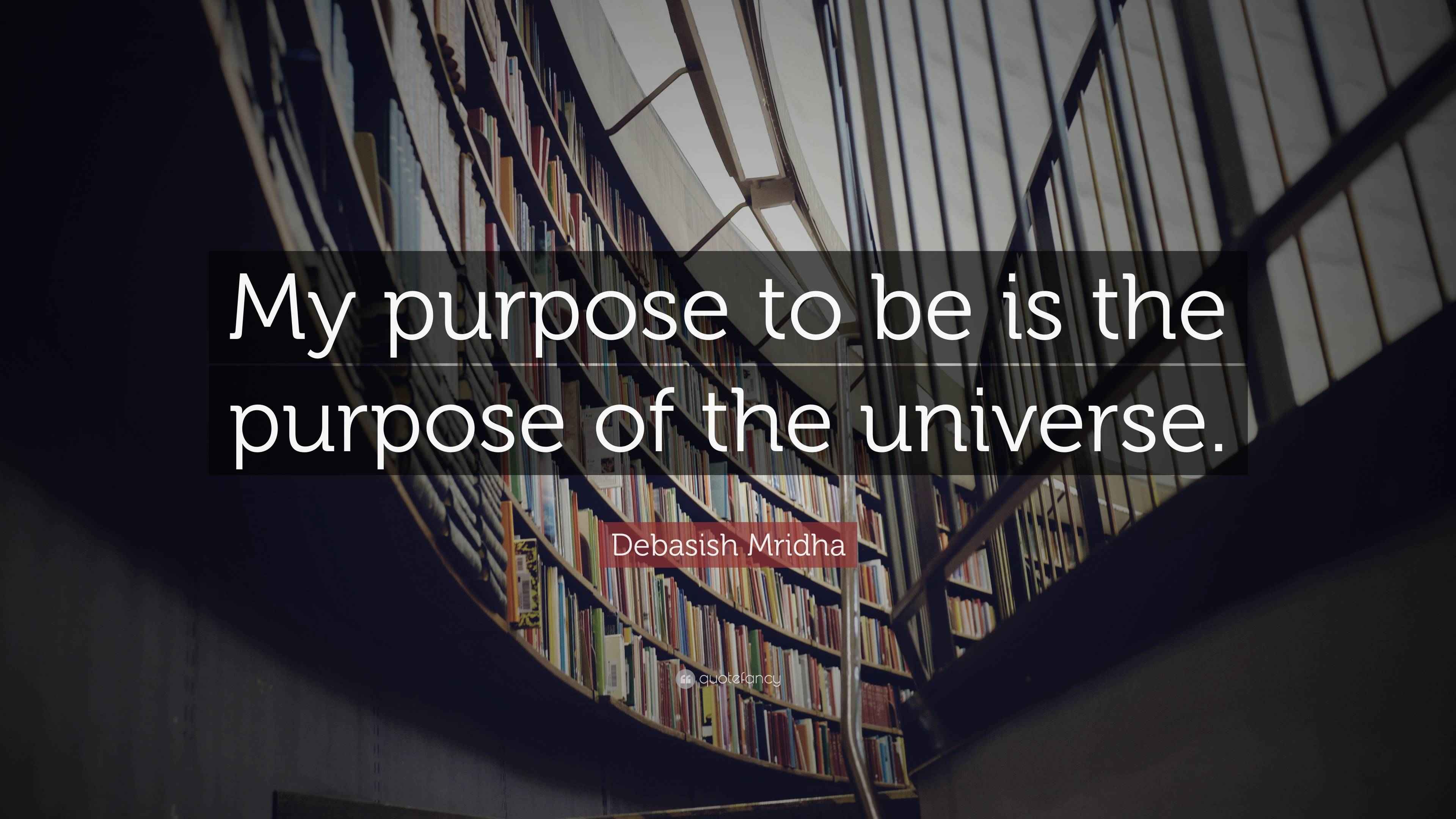 Debasish Mridha Quote: “My purpose to be is the purpose of the universe.”