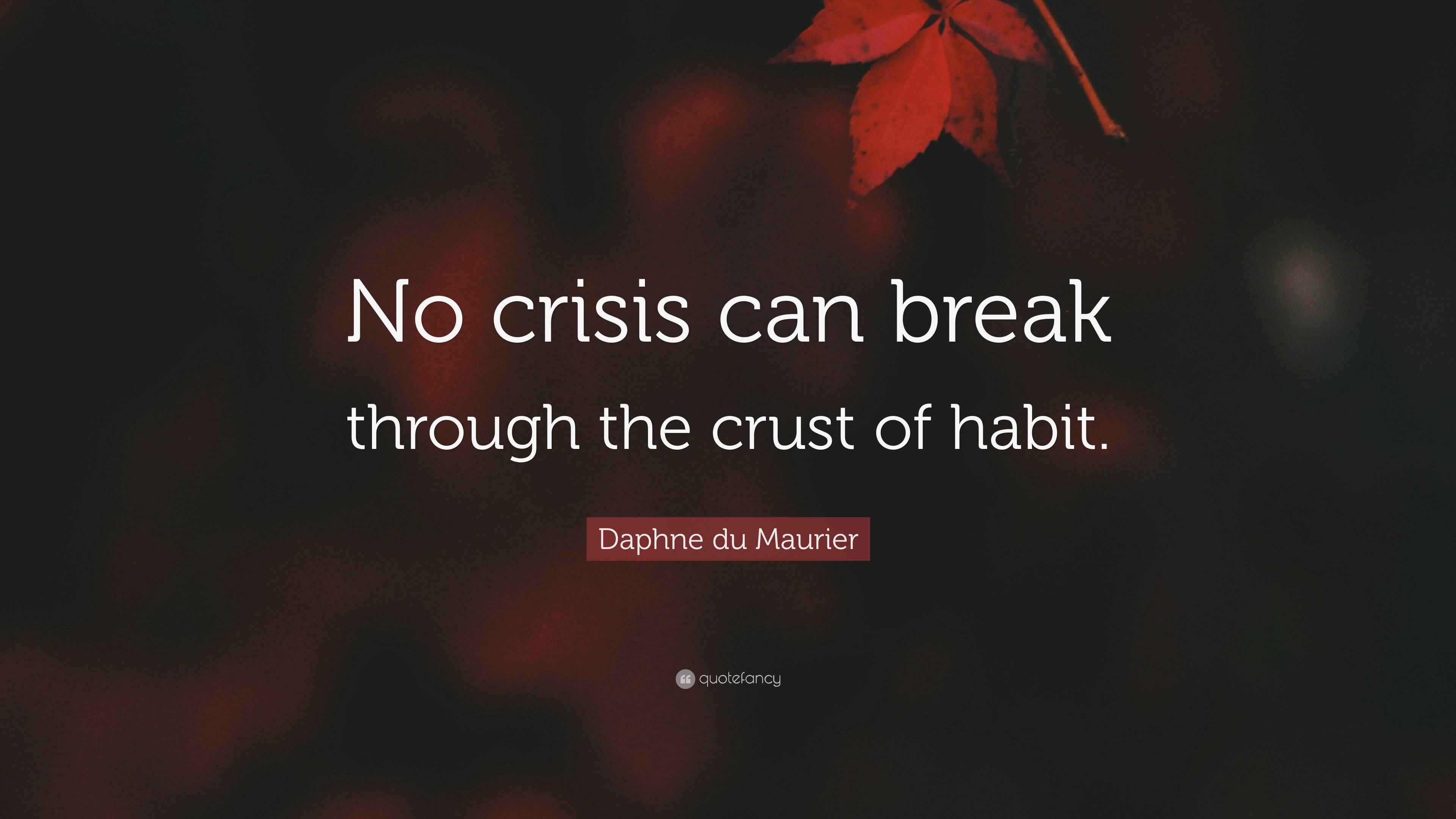 Daphne du Maurier Quote: “No crisis can break through the crust of habit.”
