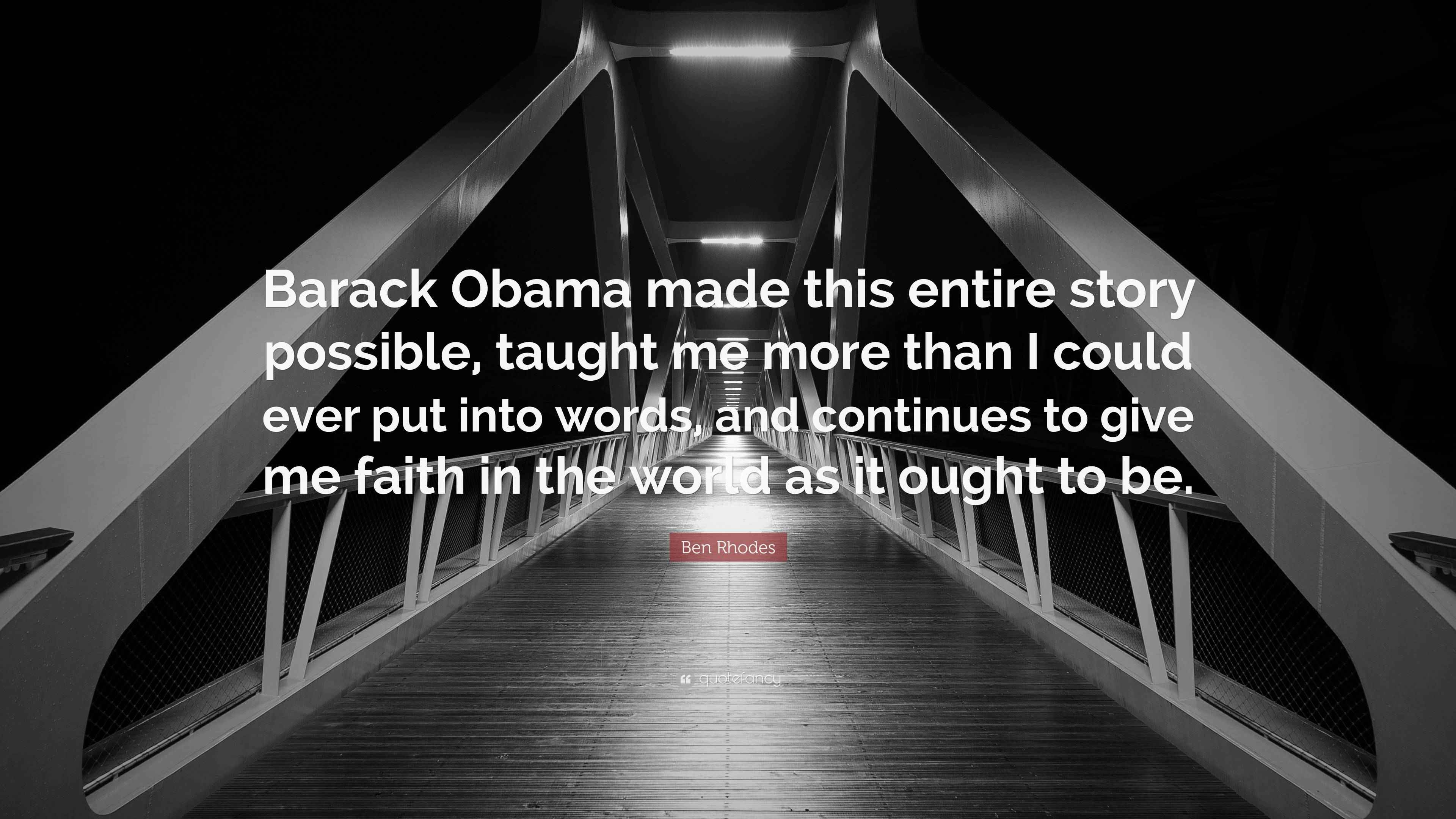 Ben Rhodes Quote: “Barack Obama made this entire story possible, taught ...
