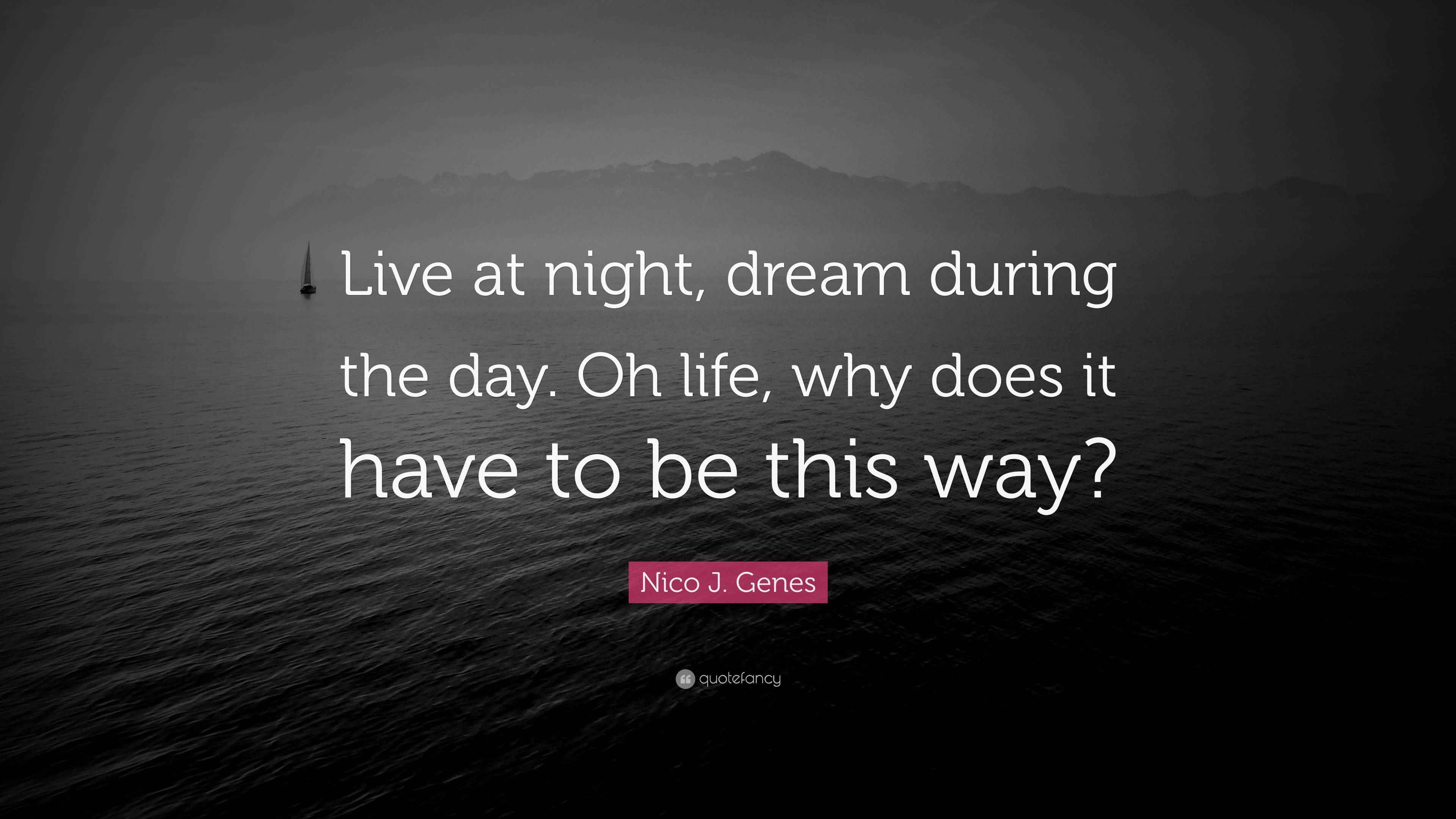 Nico J. Genes Quote: “Live at night, dream during the day. Oh life, why ...