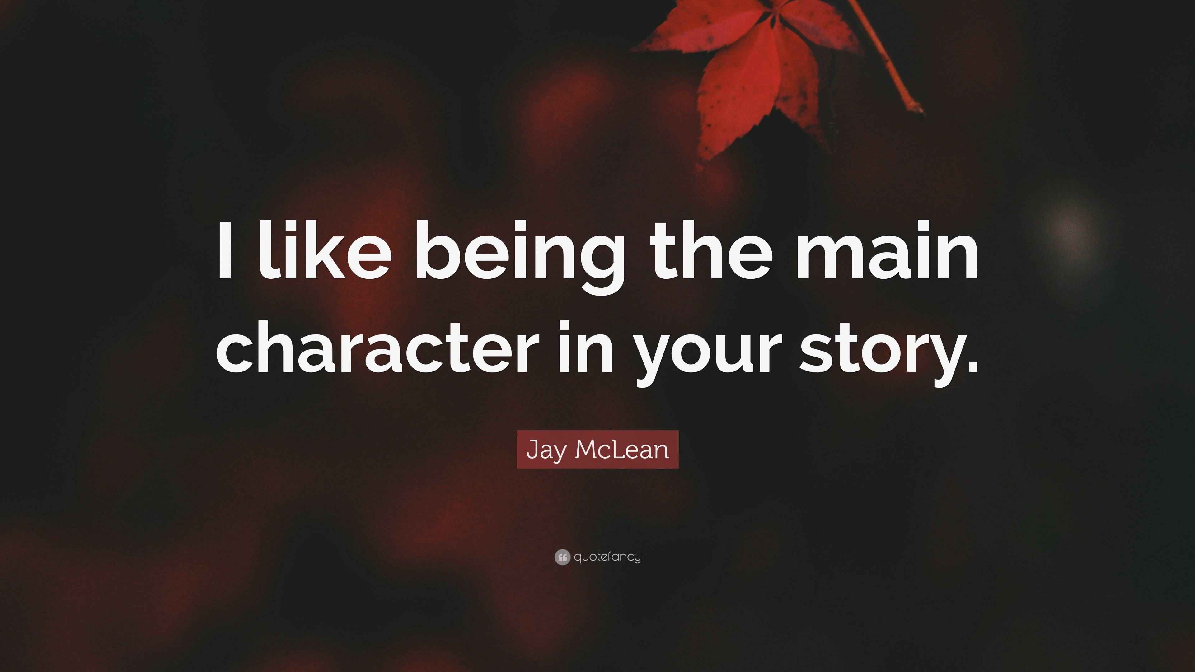 Jay McLean Quote: “I like being the main character in your story.”