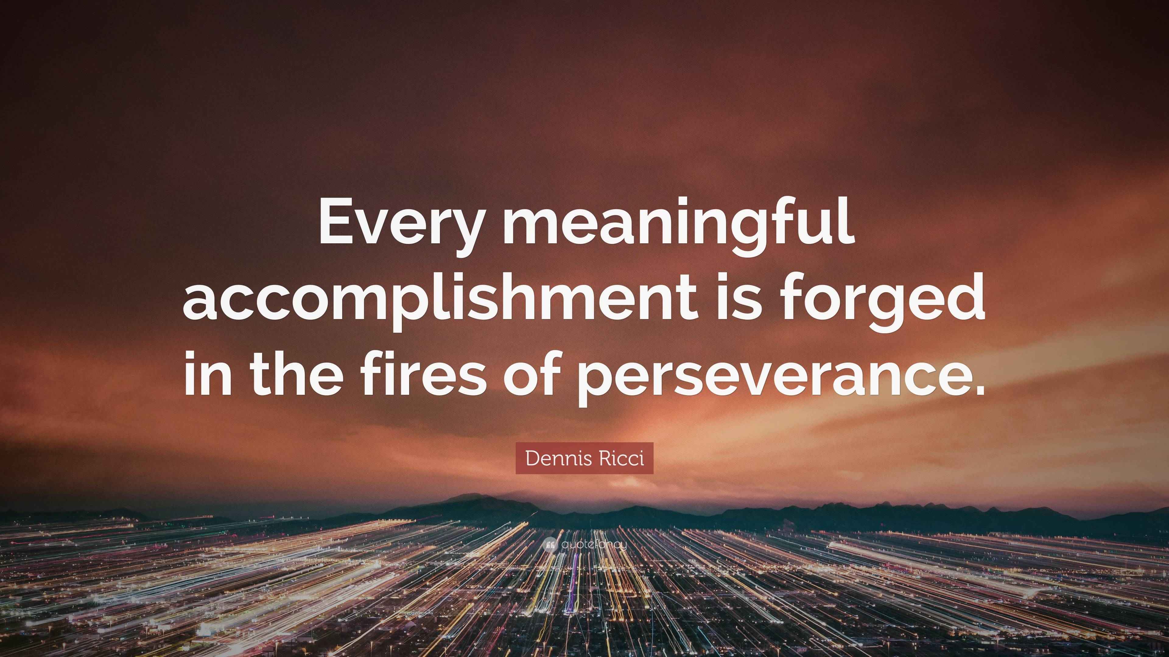 Dennis Ricci Quote: “Every meaningful accomplishment is forged in the ...