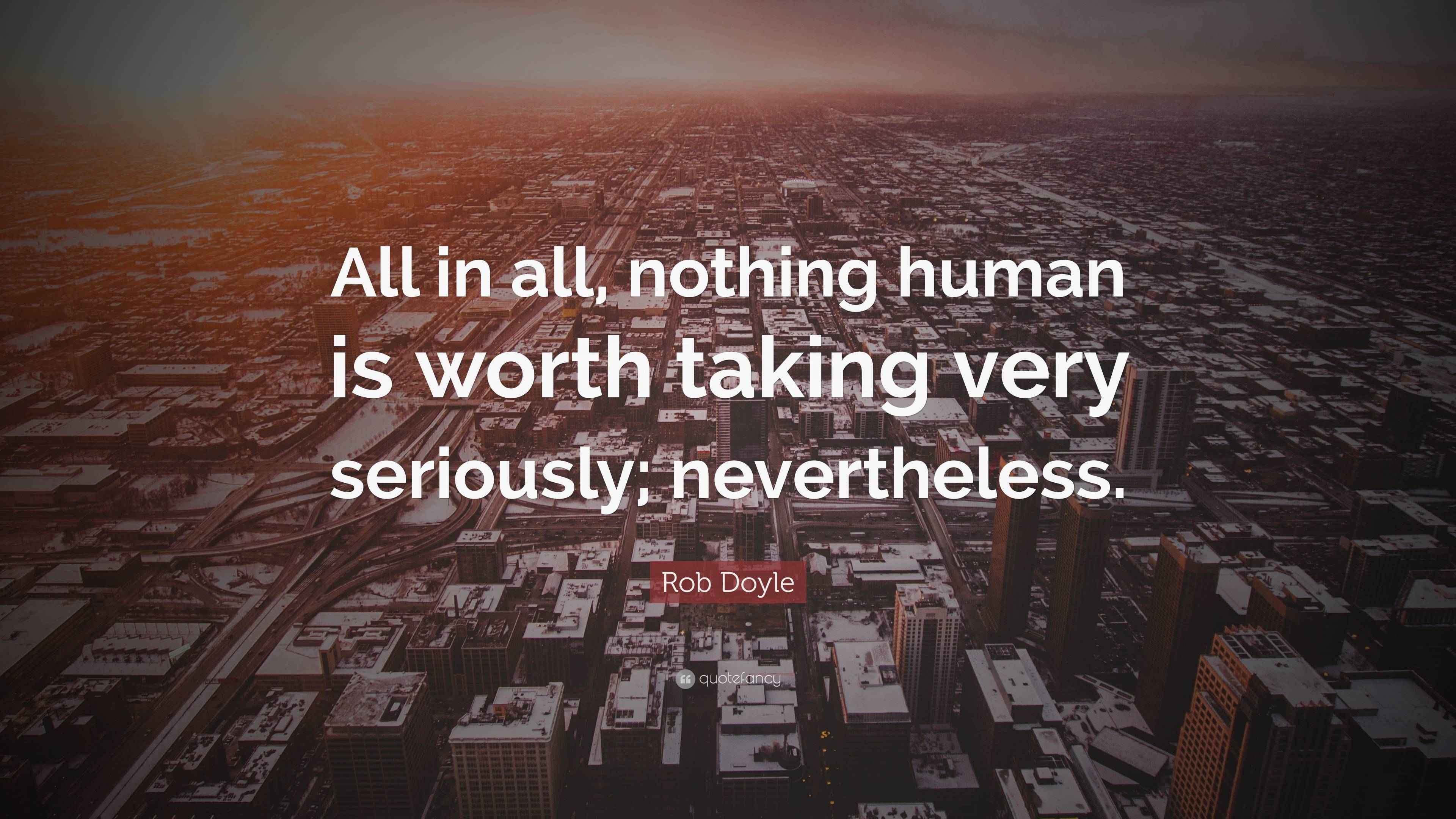 Rob Doyle Quote: “All in all, nothing human is worth taking very ...