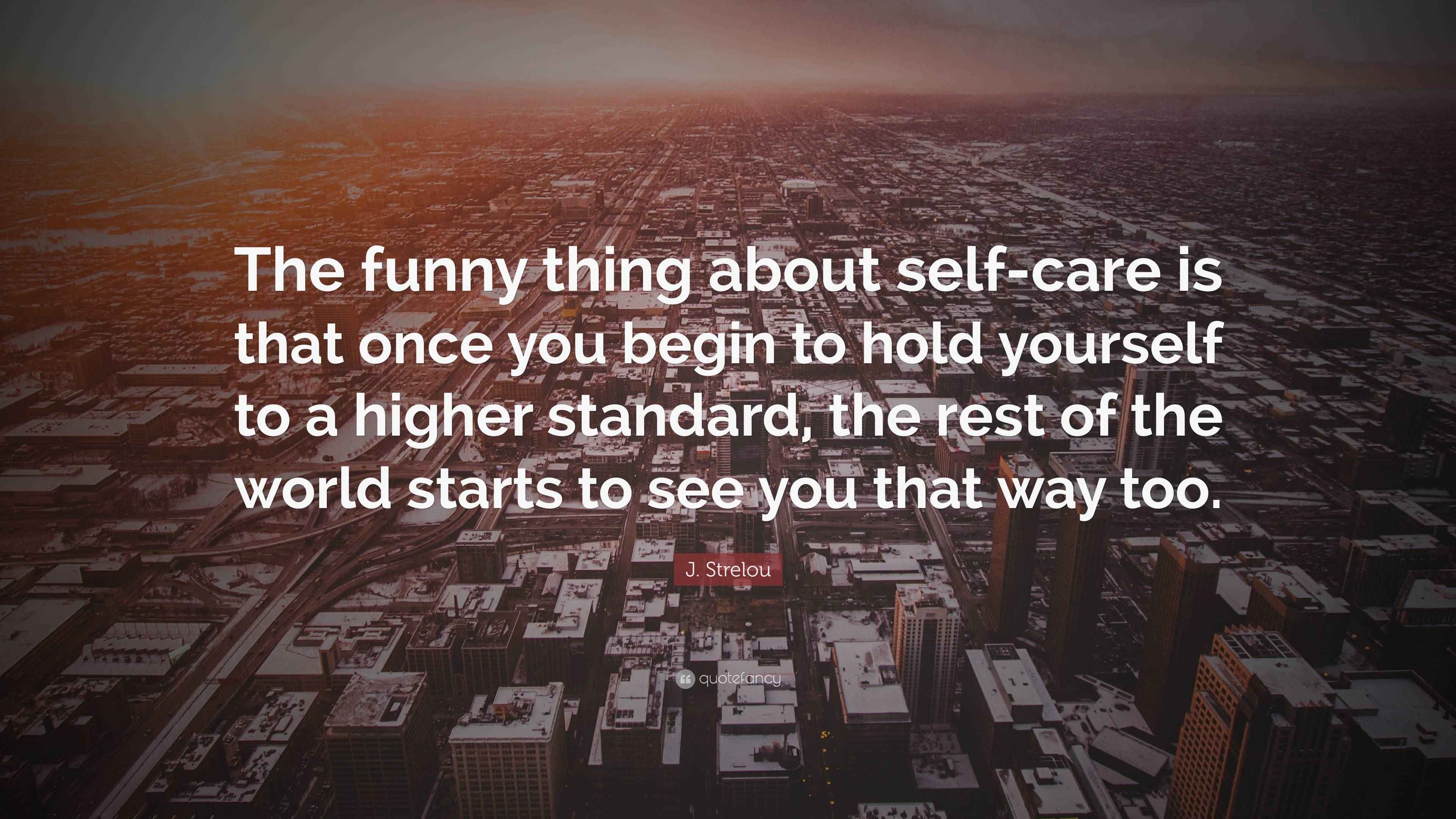 J. Strelou Quote: “The funny thing about self-care is that once you ...