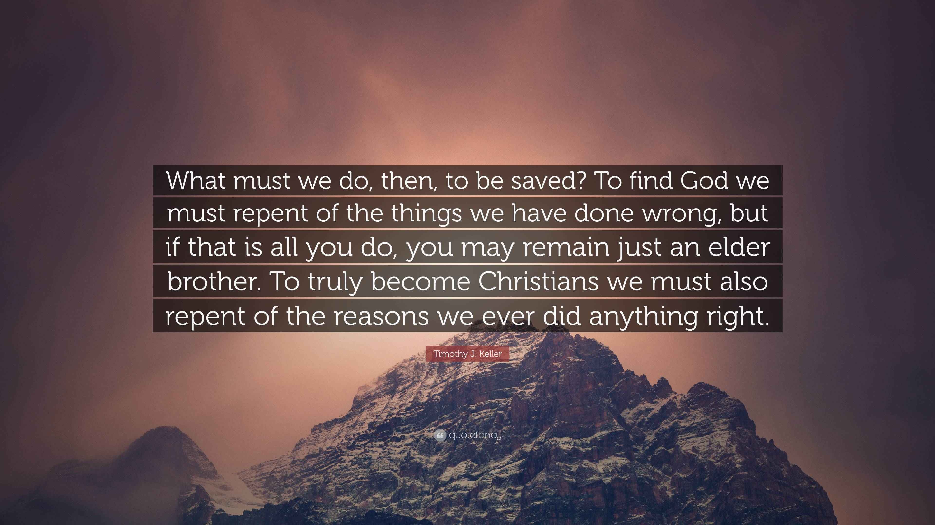 Timothy J. Keller Quote: “What must we do, then, to be saved? To find ...