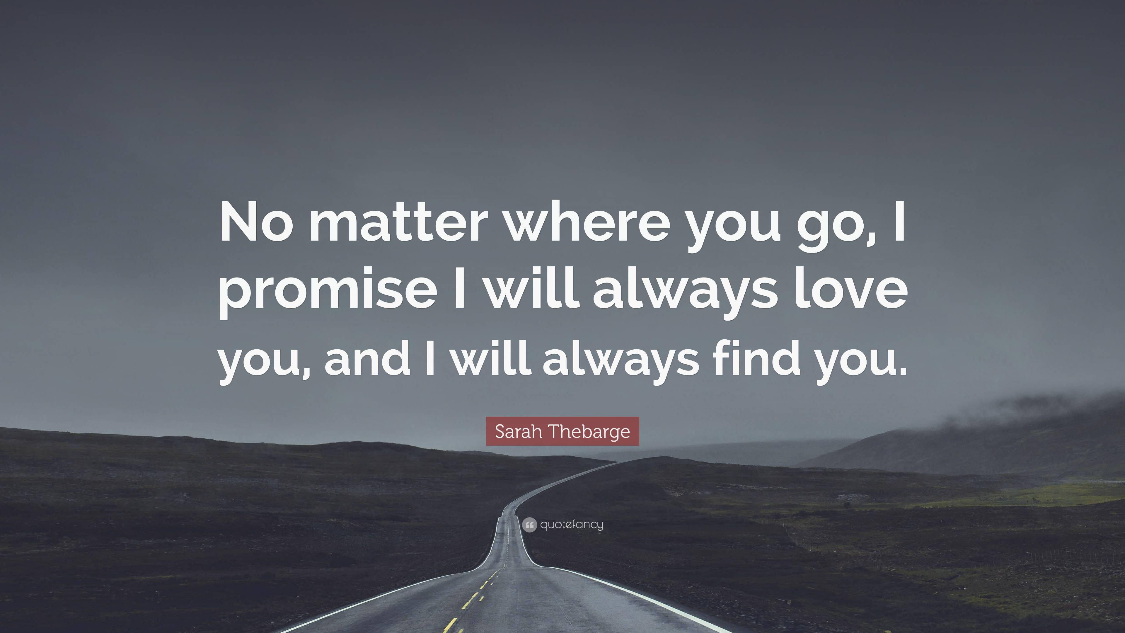 Sarah Thebarge Quote: “No matter where you go, I promise I will always ...
