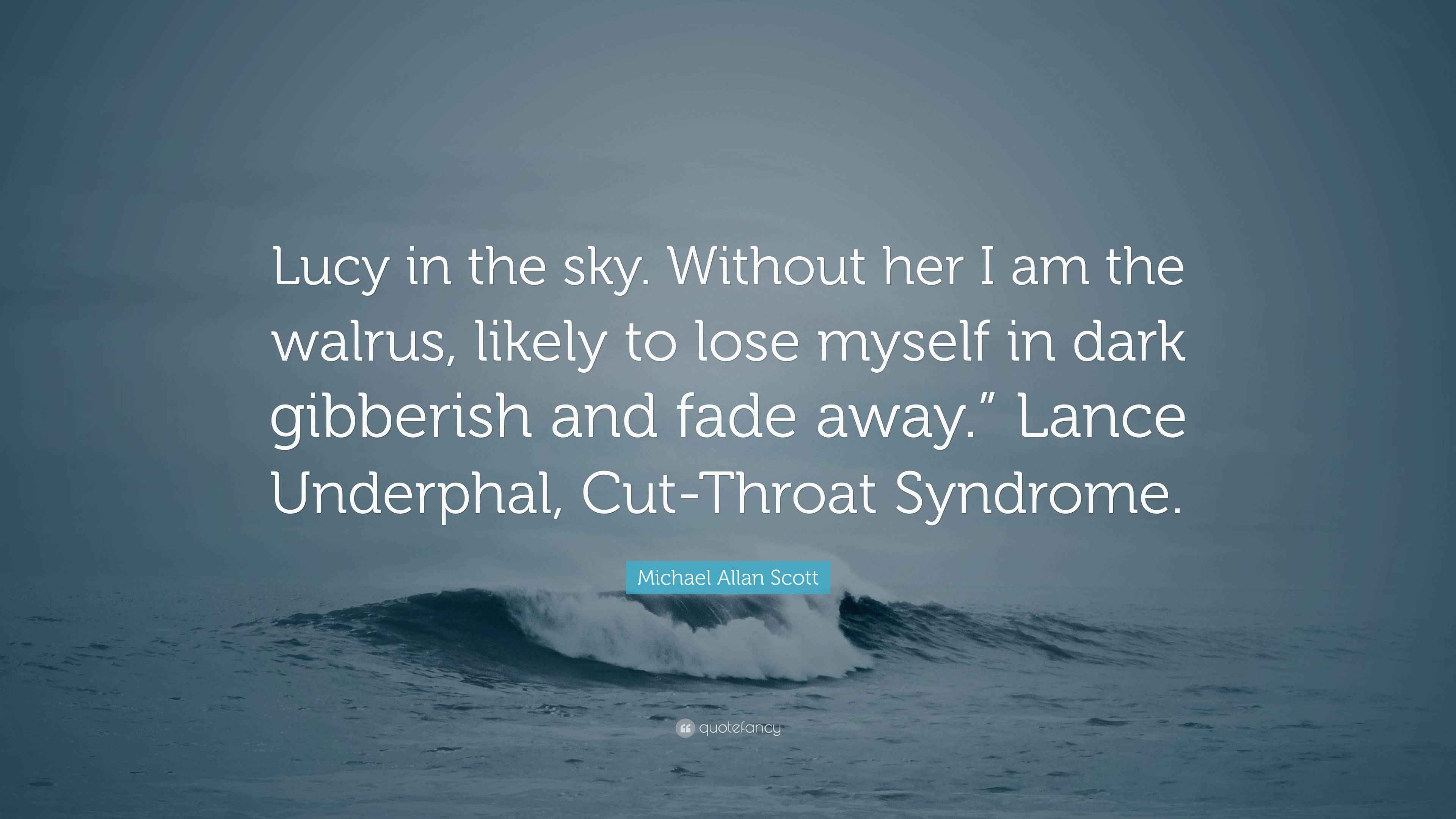Michael Allan Scott Quote: “Lucy in the sky. Without her I am the ...