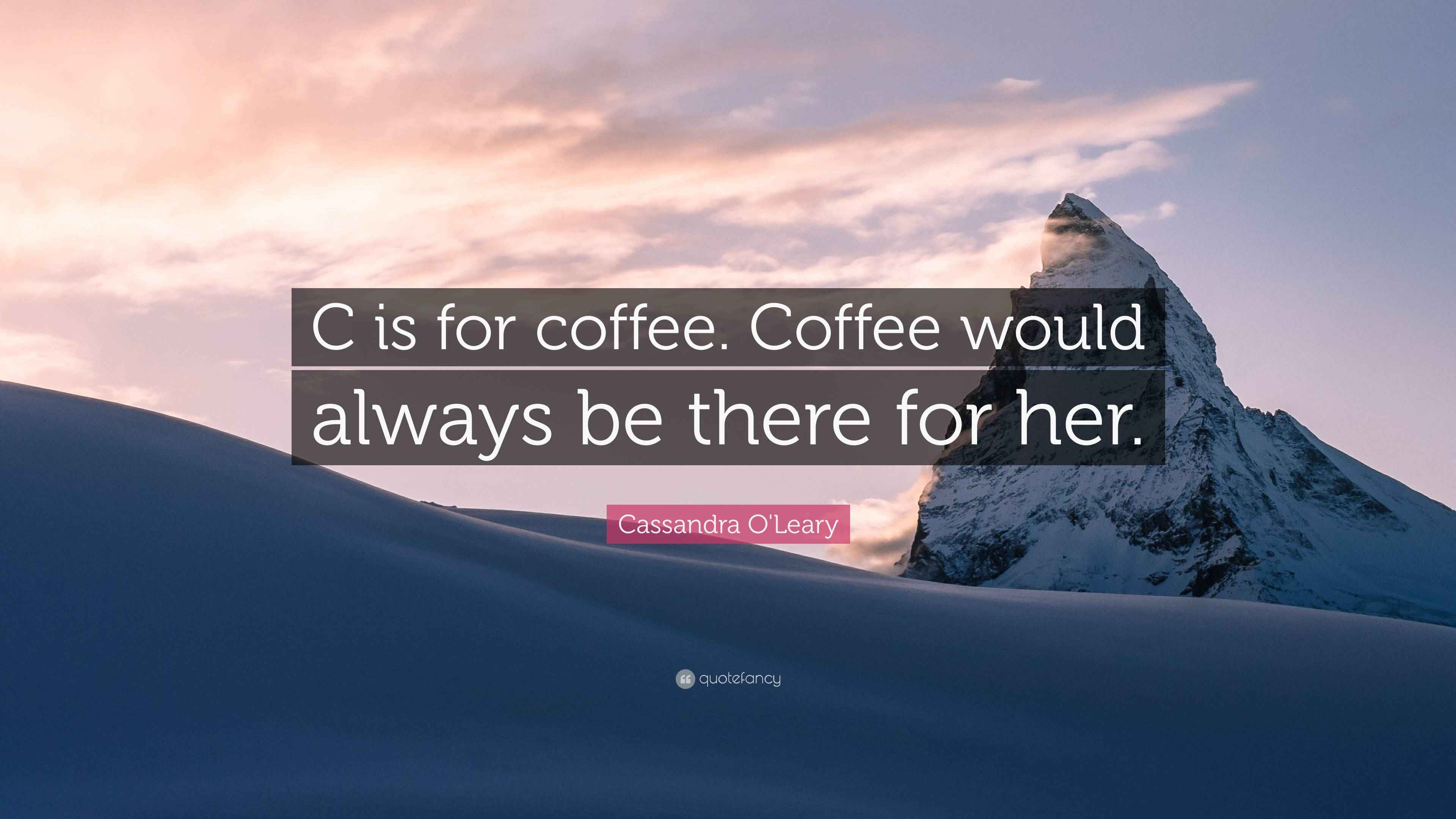 Cassandra O'Leary Quote: “C is for coffee. Coffee would always be there ...
