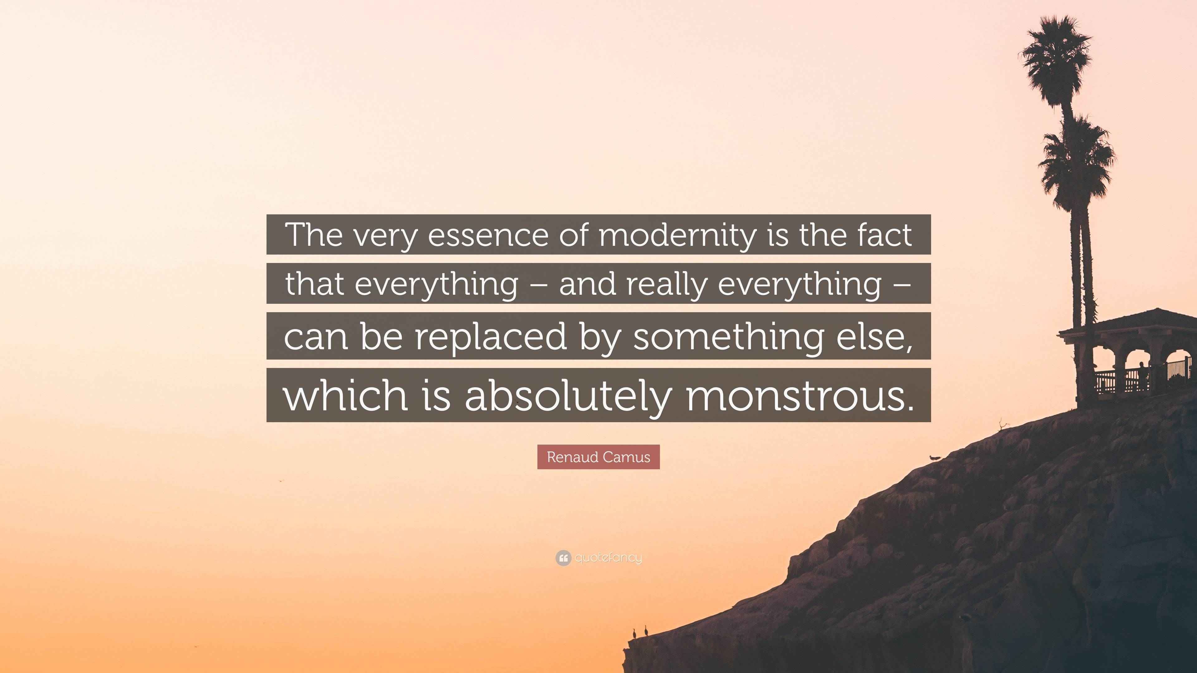 Renaud Camus Quote: “The very essence of modernity is the fact that ...