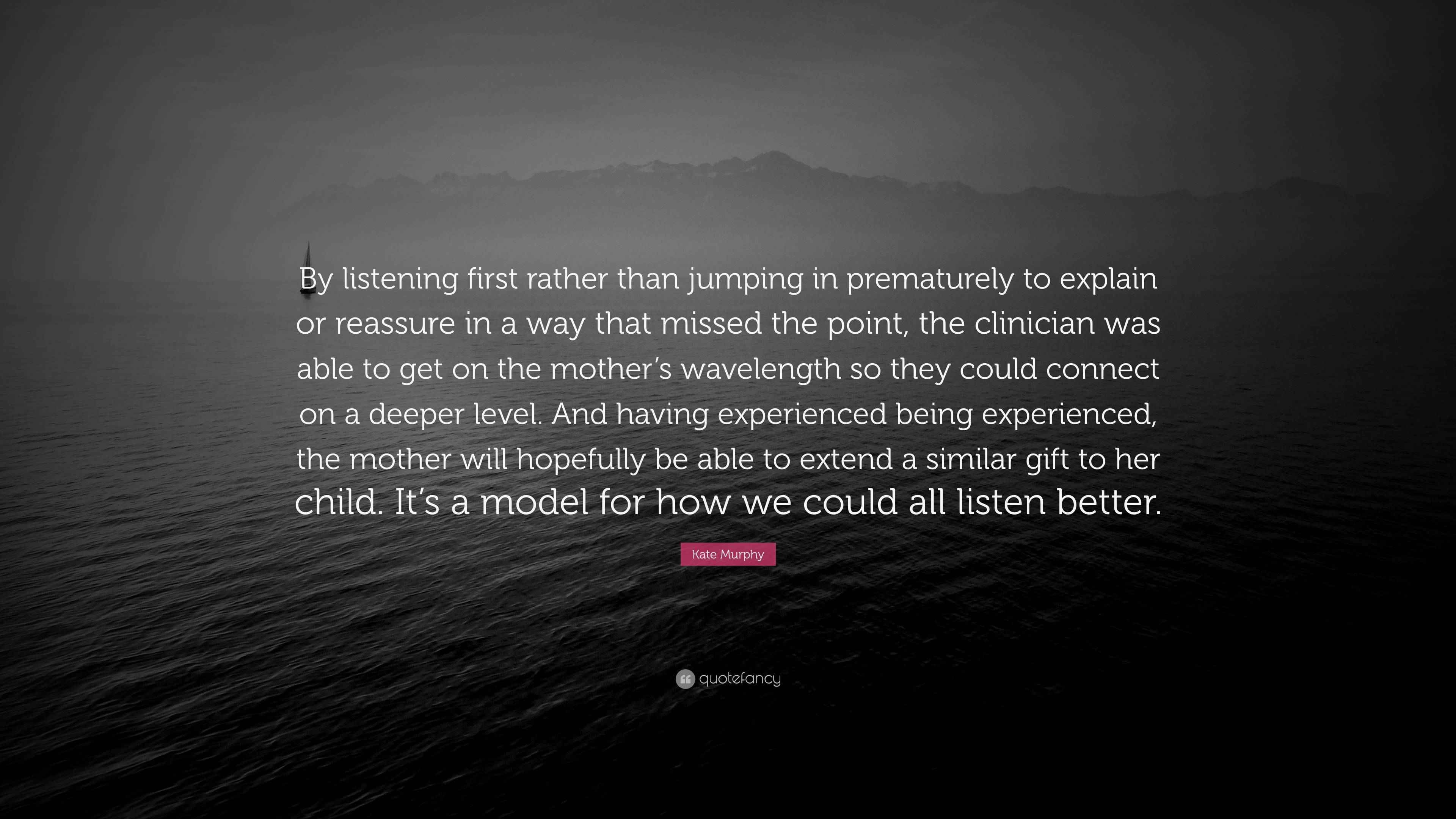 Kate Murphy Quote: “By listening first rather than jumping in ...