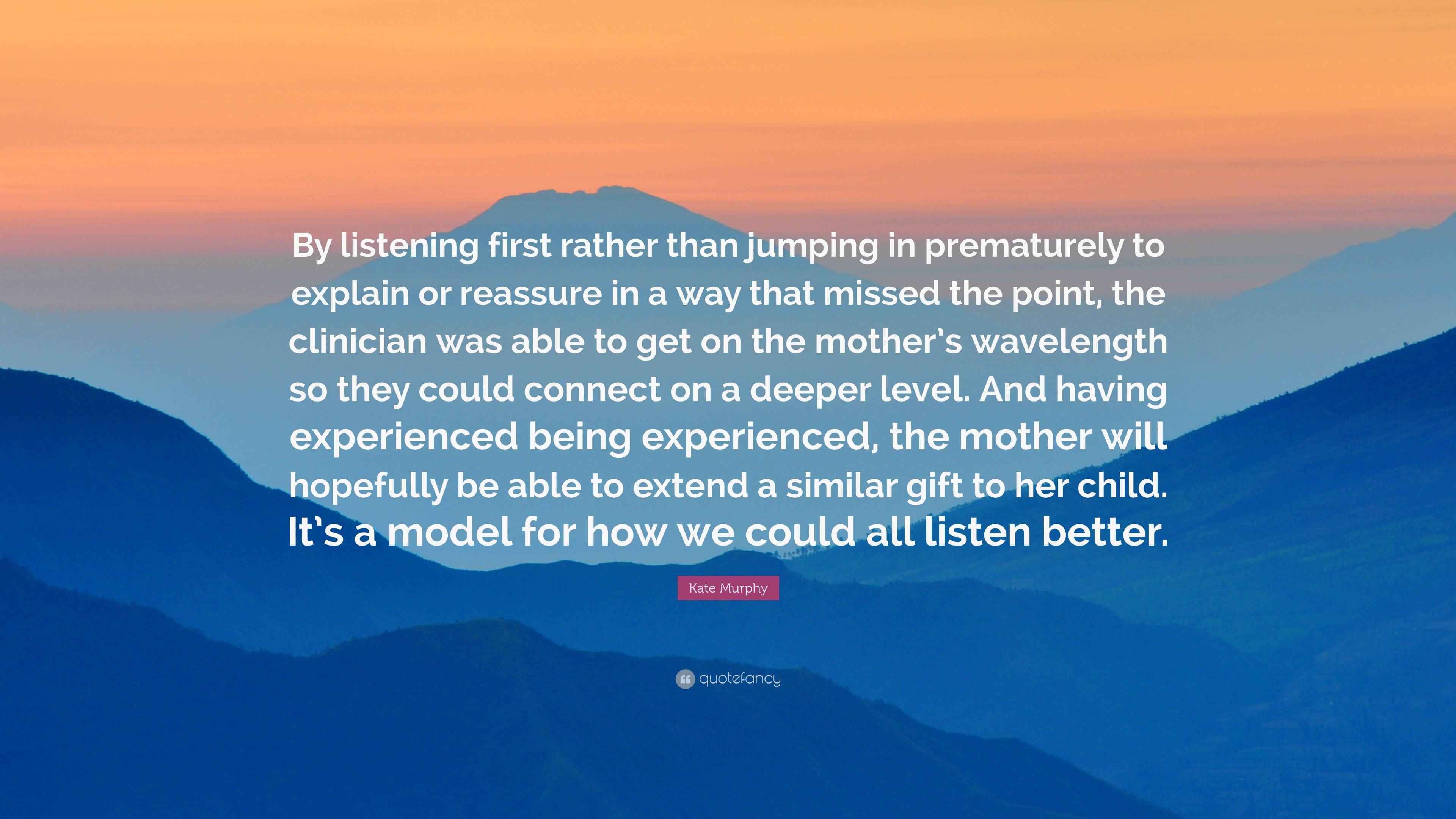 Kate Murphy Quote: “By listening first rather than jumping in ...