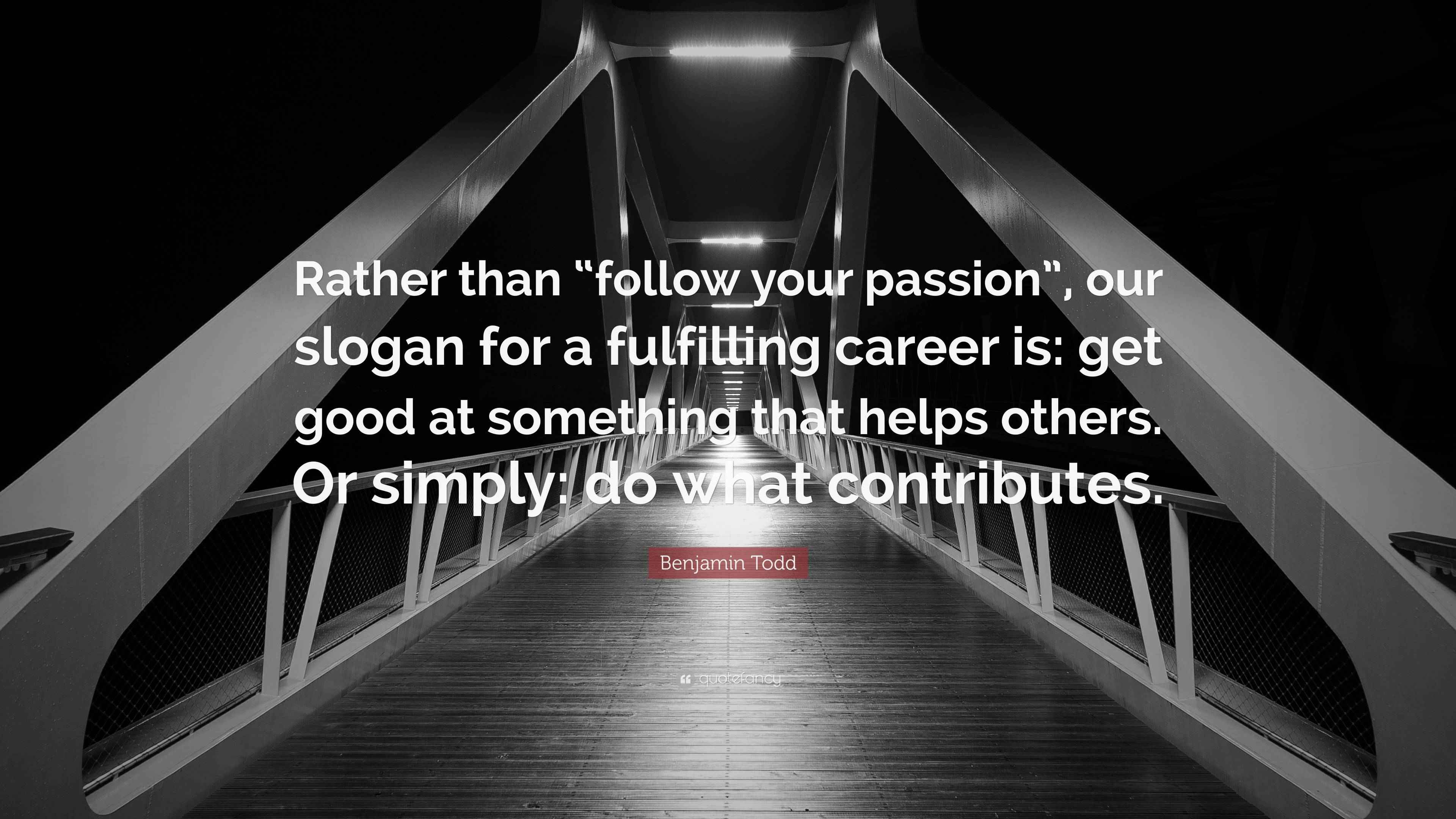 Benjamin Todd Quote: “Rather than “follow your passion”, our slogan for ...