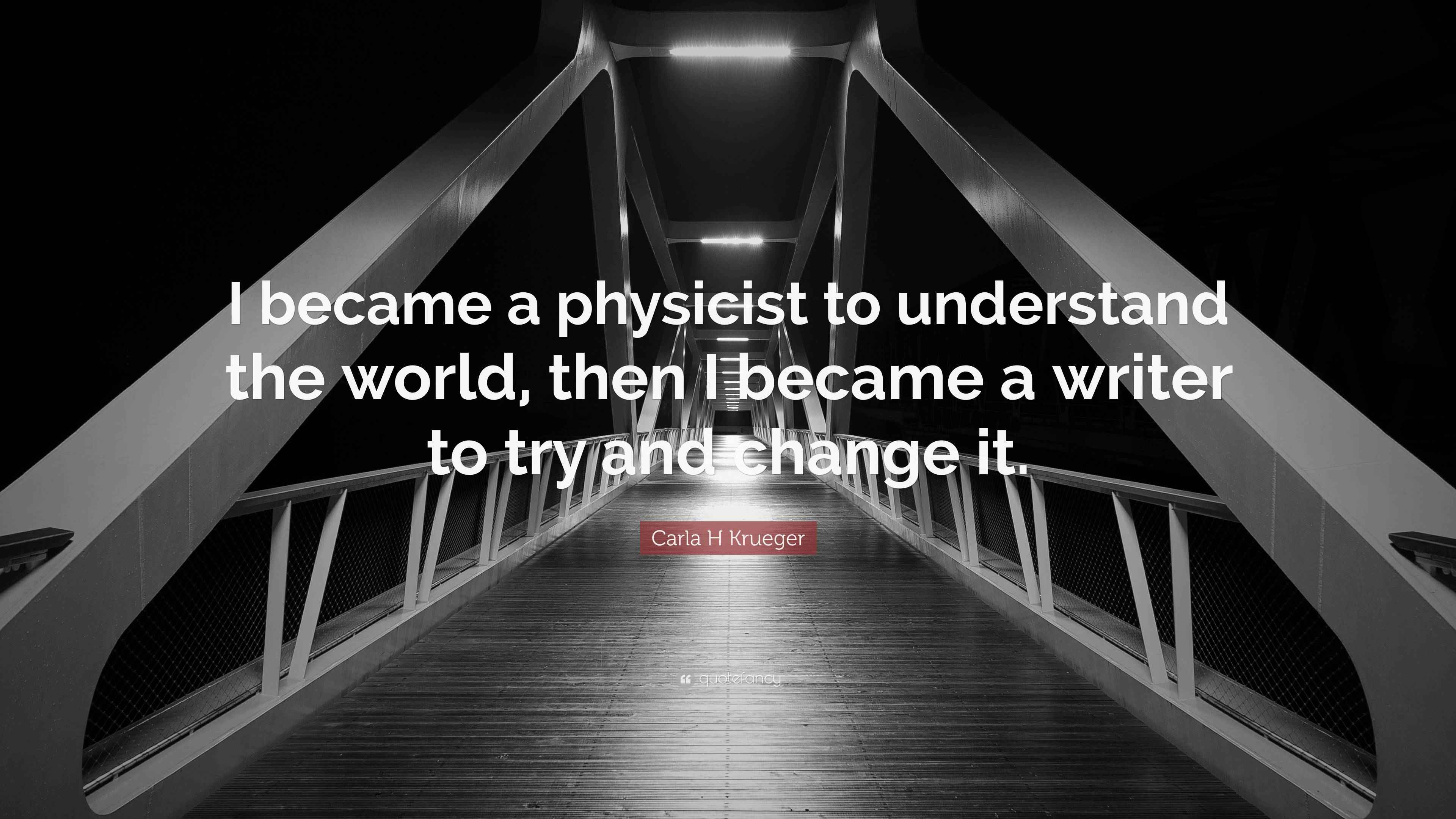 Carla H Krueger Quote: “I became a physicist to understand the world ...