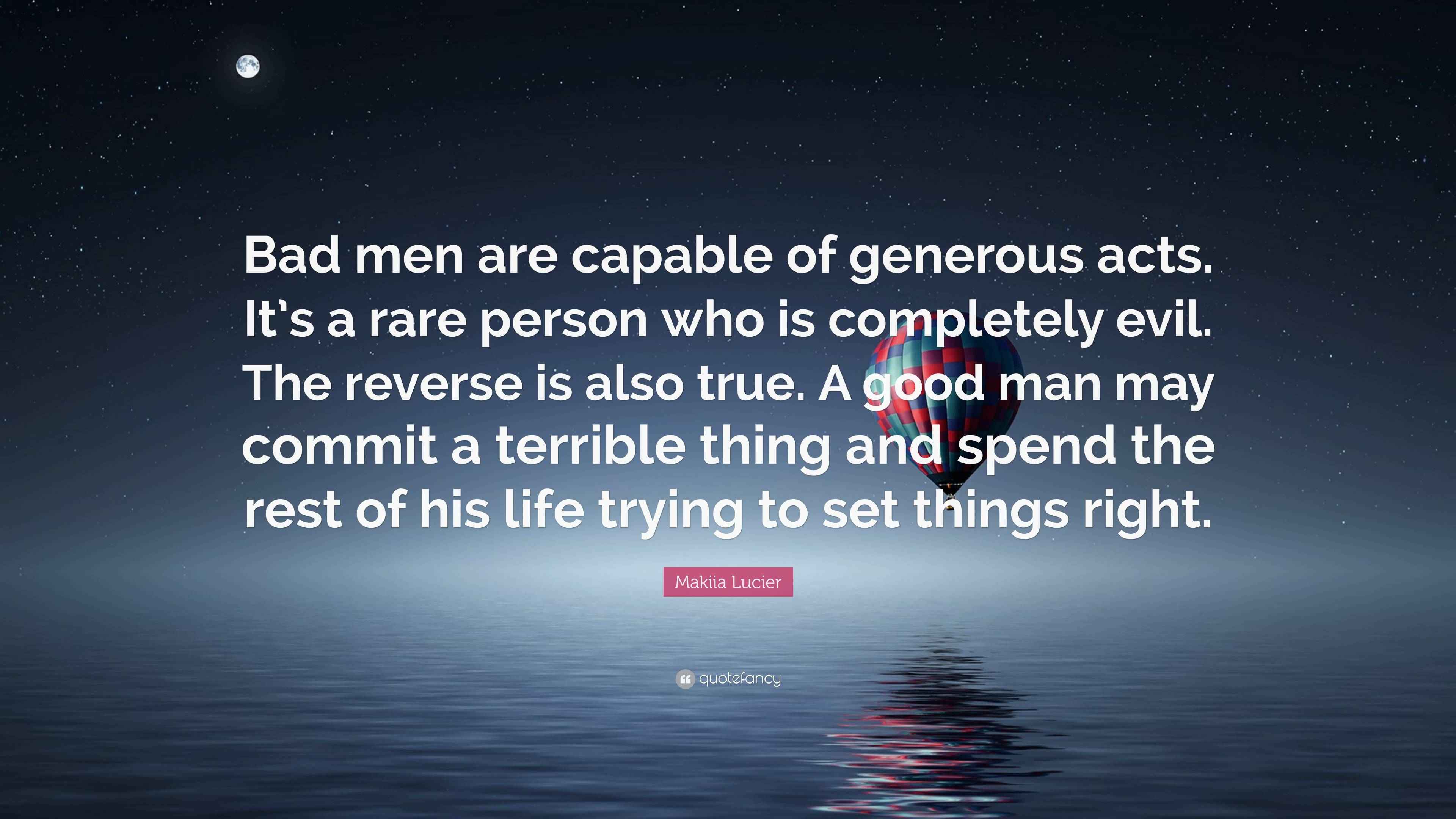 Makiia Lucier Quote: “Bad men are capable of generous acts. It’s a rare ...