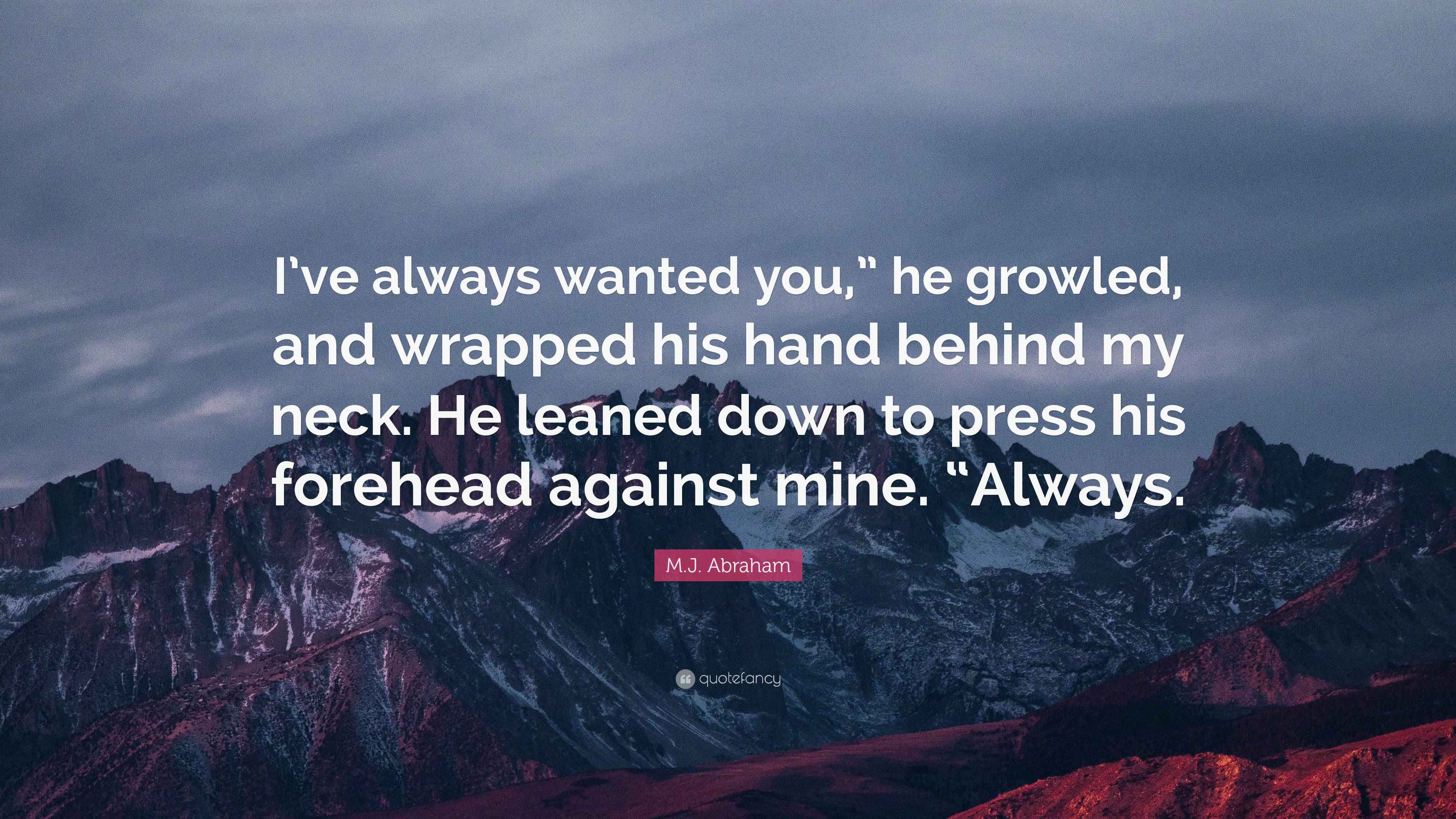 M.J. Abraham Quote: “I’ve always wanted you,” he growled, and wrapped ...