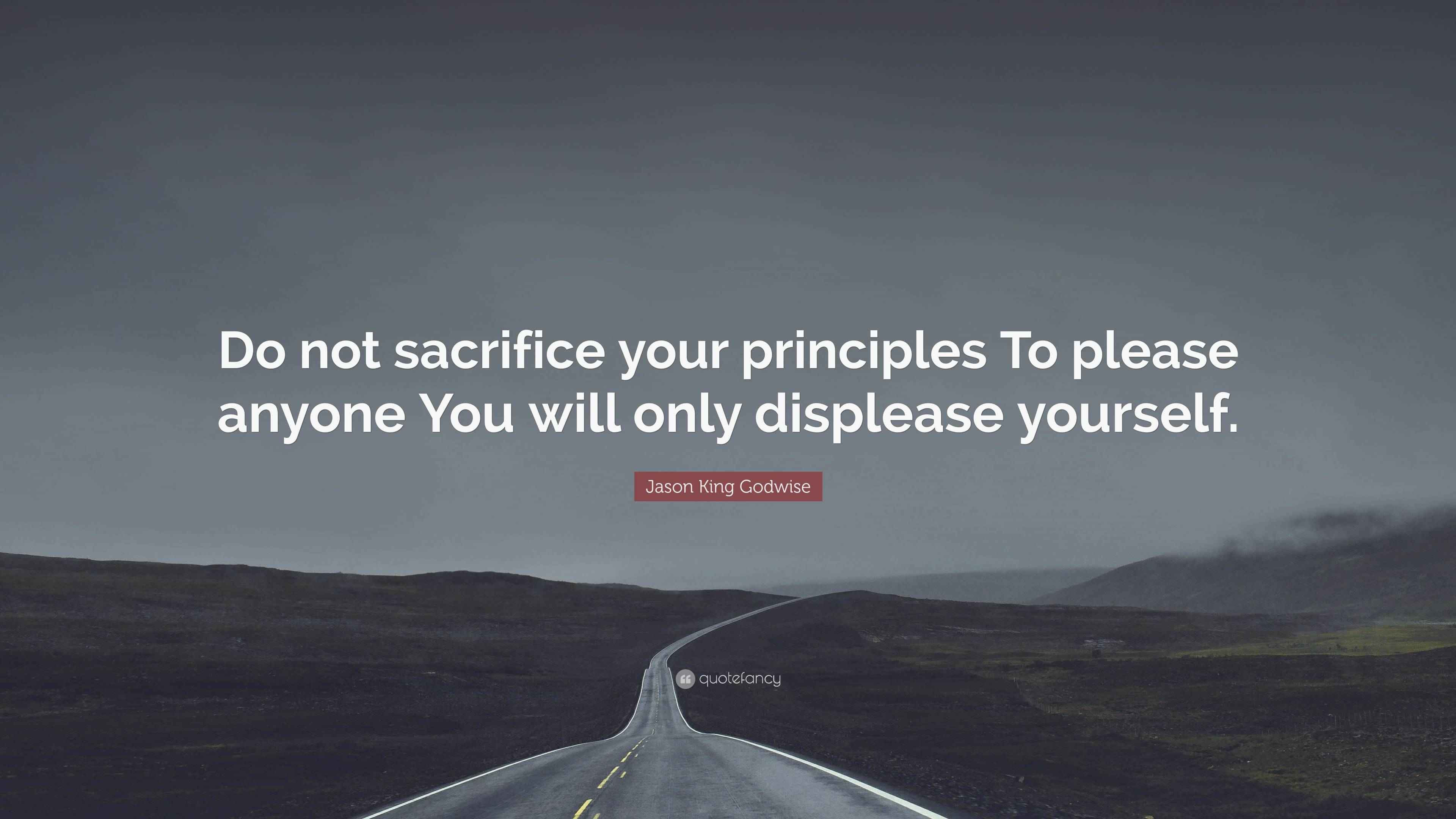 Jason King Godwise Quote: “Do not sacrifice your principles To please ...