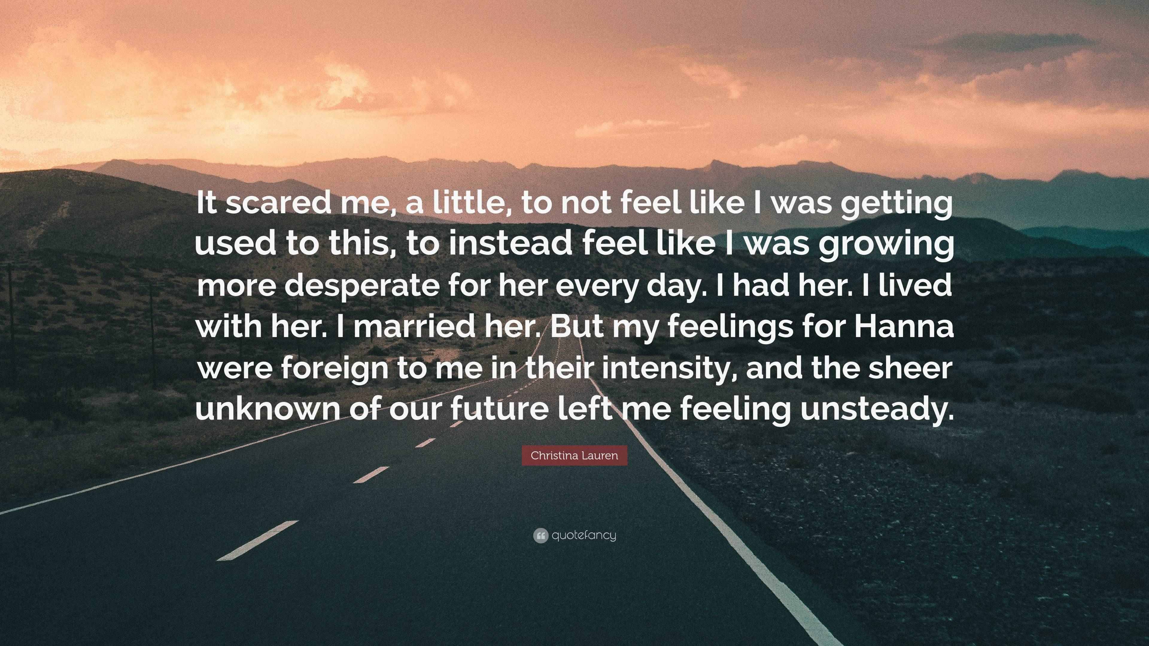 Christina Lauren Quote: “It scared me, a little, to not feel like I was ...