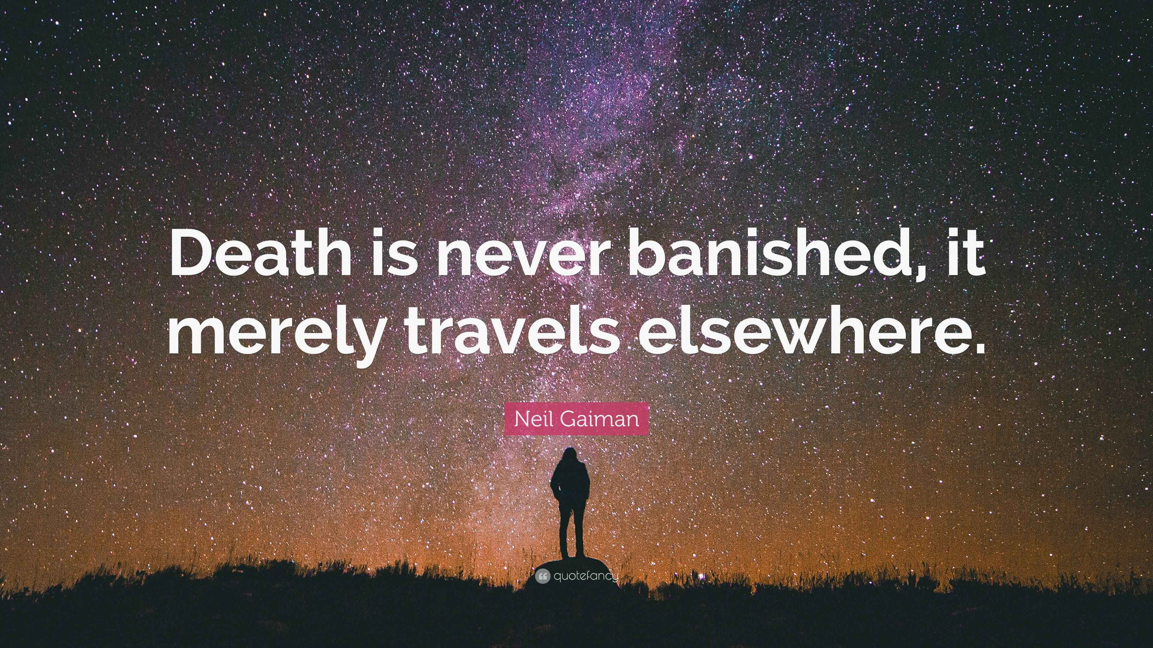 Neil Gaiman Quote: “Death is never banished, it merely travels elsewhere.”